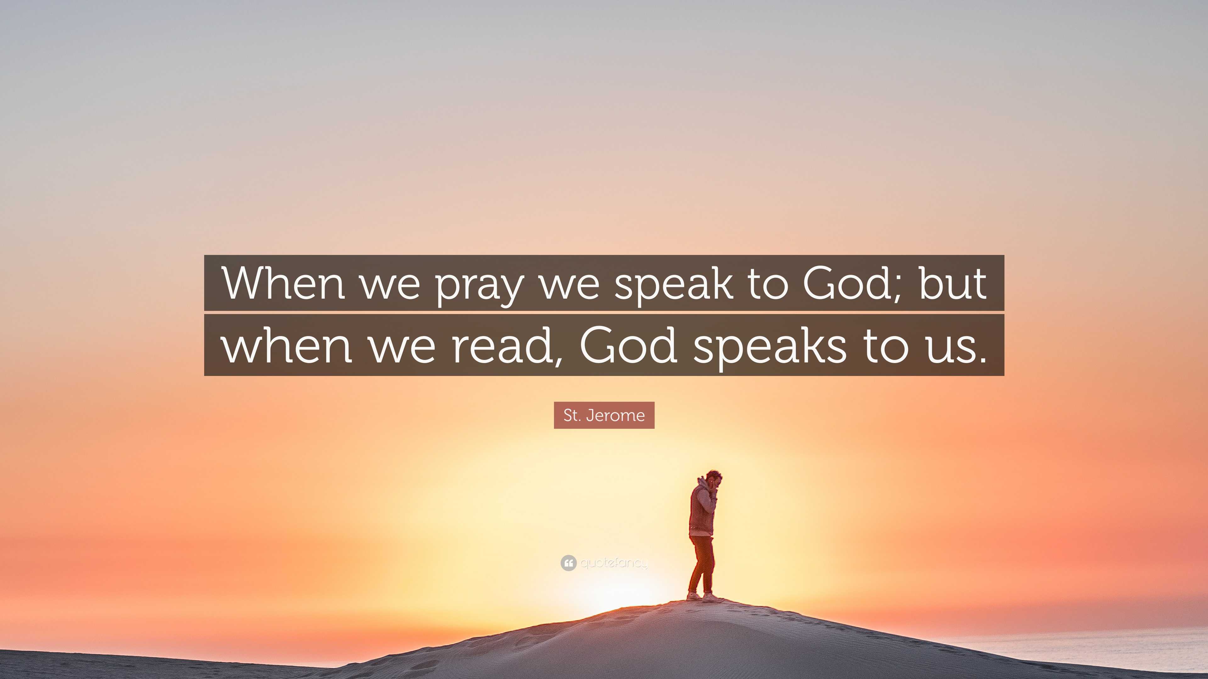St. Jerome Quote: “When we pray we speak to God; but when we read, God ...