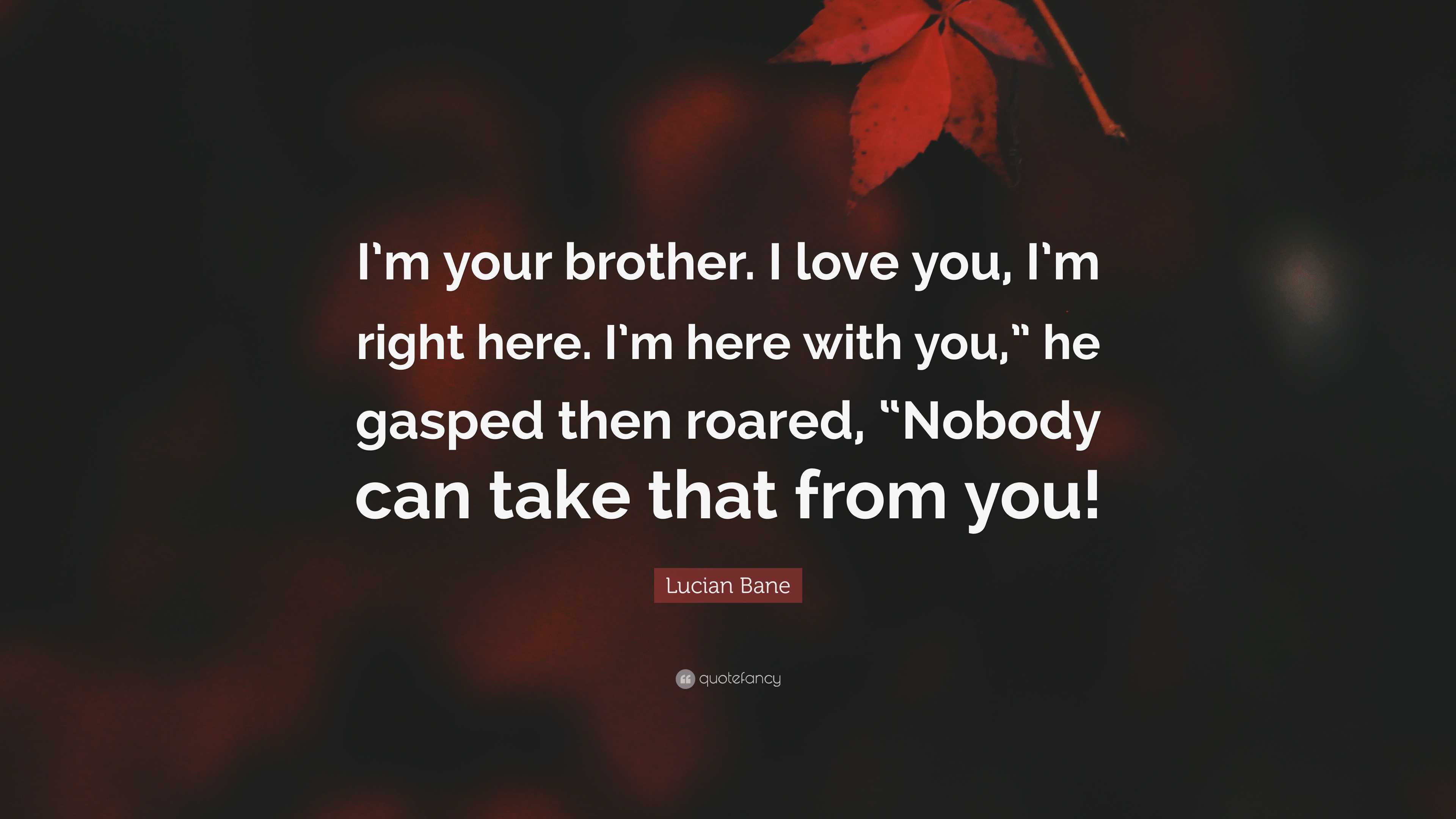 Lucian Bane Quote: “I’m your brother. I love you, I’m right here. I’m ...