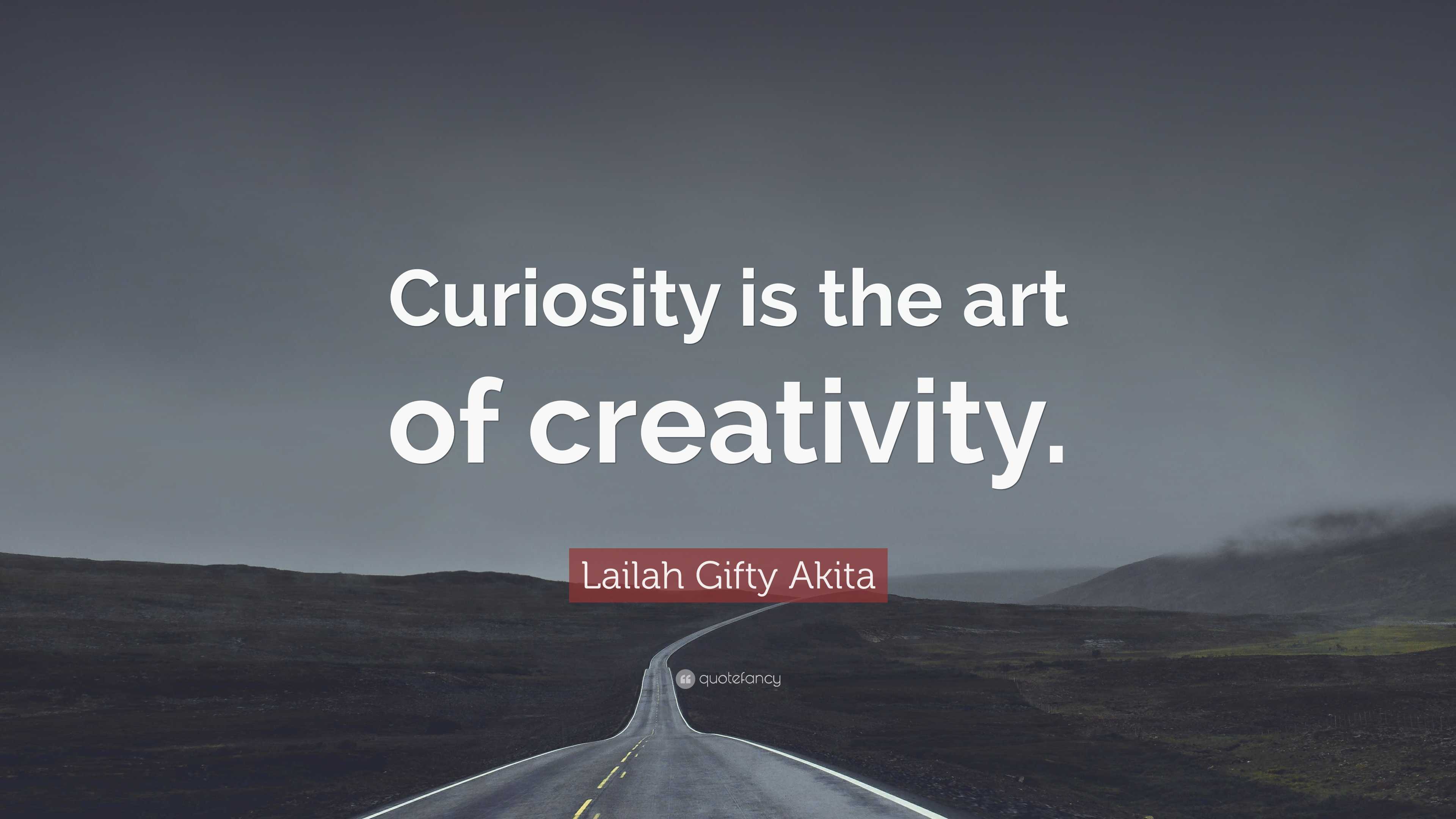 Lailah Gifty Akita Quote: “Curiosity is the art of creativity.”