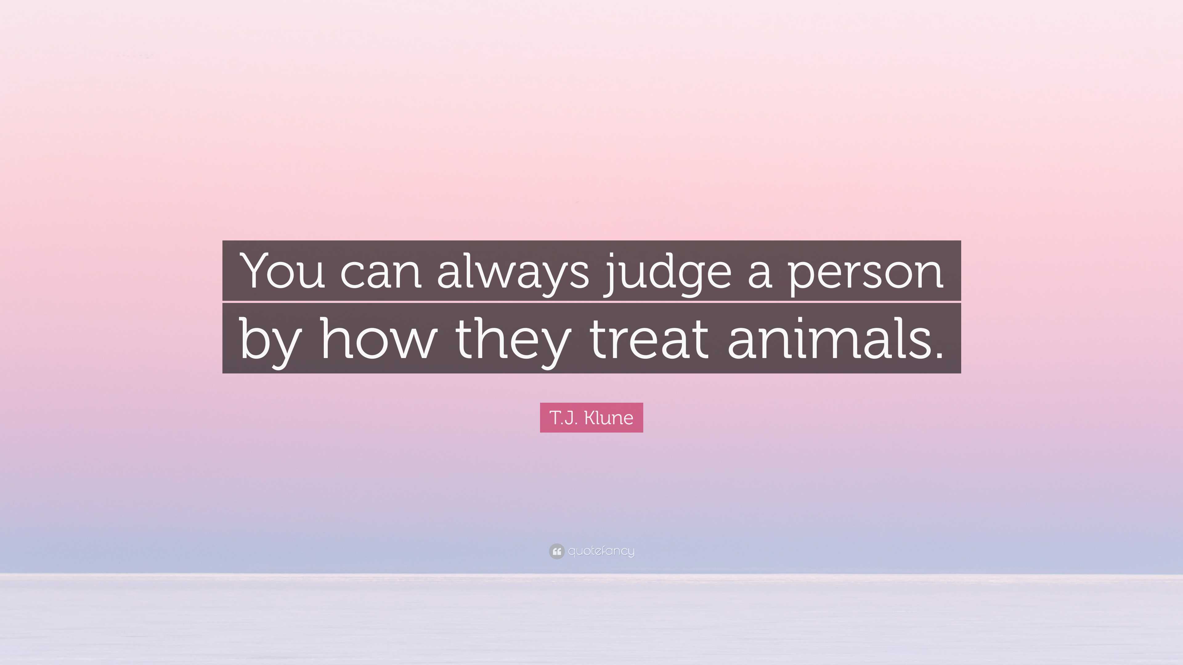 T.J. Klune Quote: “You can always judge a person by how they treat ...
