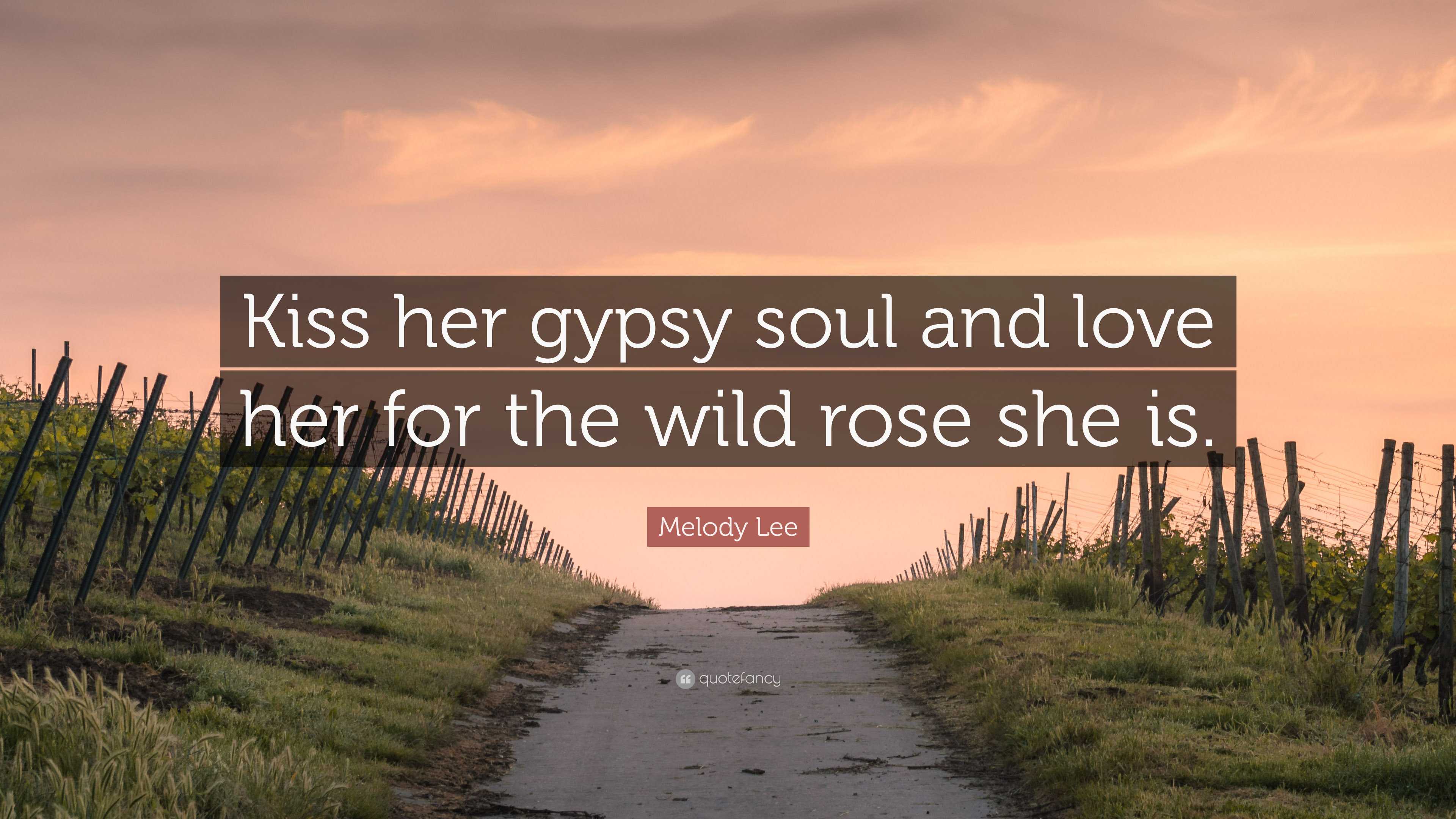 Melody Lee Quote: “Kiss her gypsy soul and love her for the wild rose ...