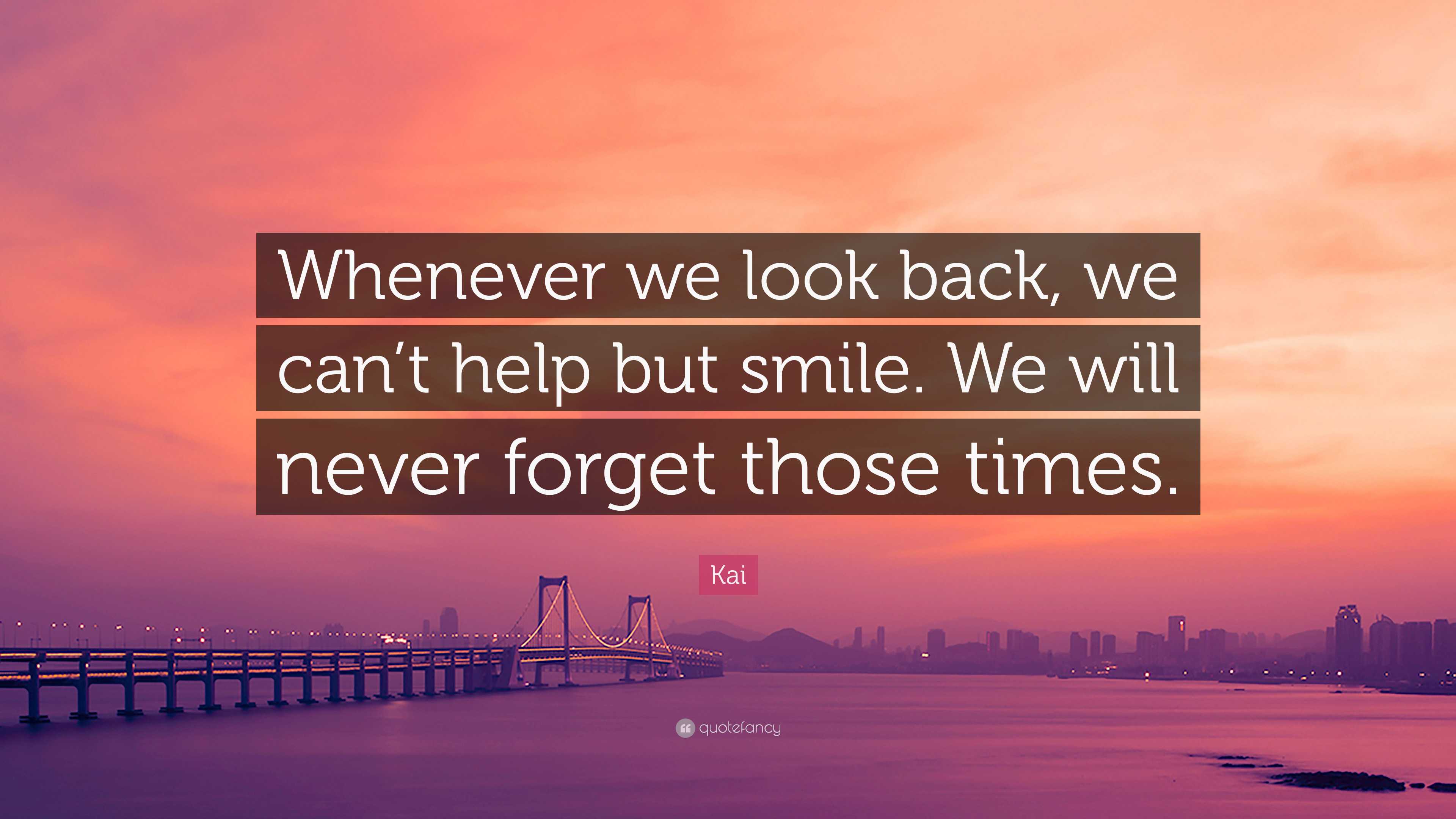 Kai Quote: “Whenever we look back, we can’t help but smile. We will ...