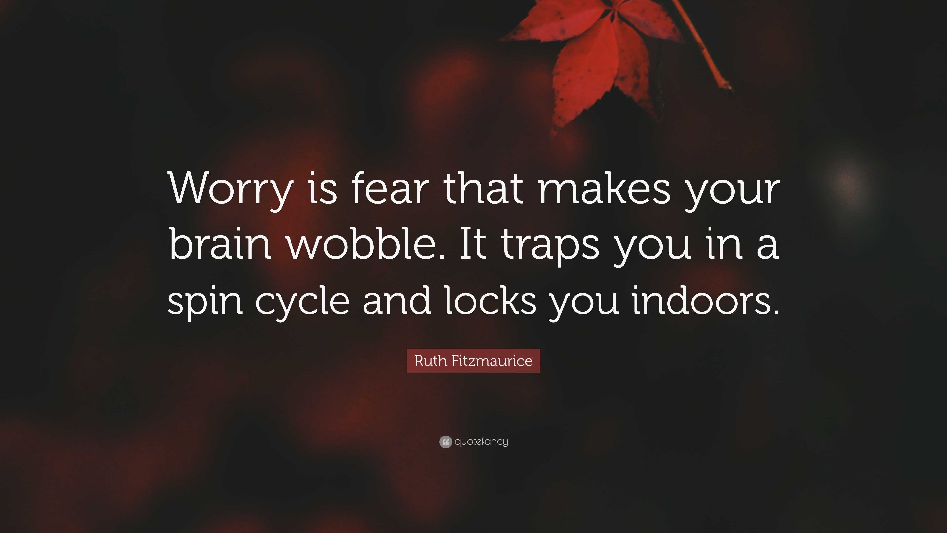 Ruth Fitzmaurice Quote: “Worry is fear that makes your brain wobble. It ...