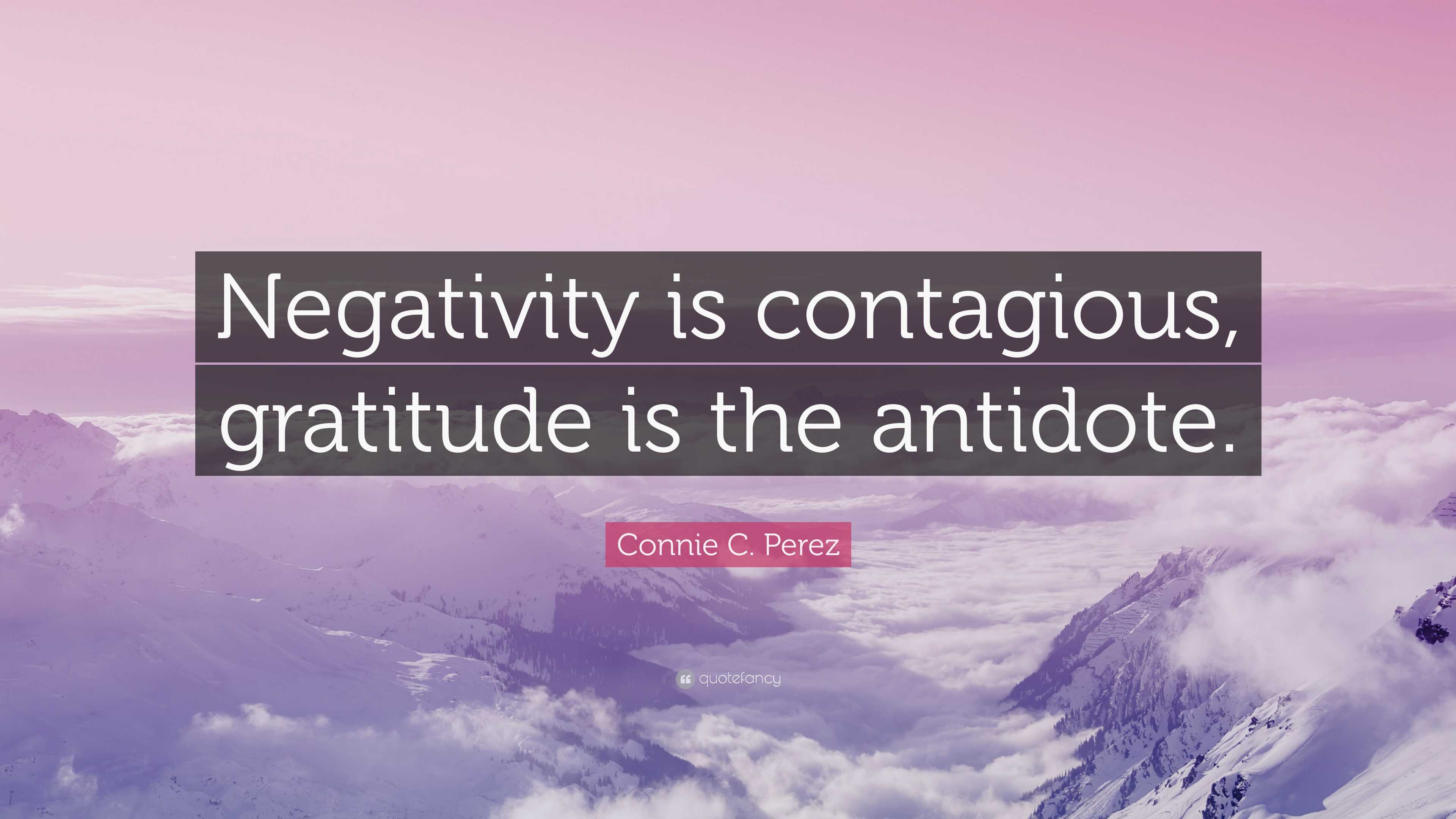 Connie C. Perez Quote: “Negativity is contagious, gratitude is the ...