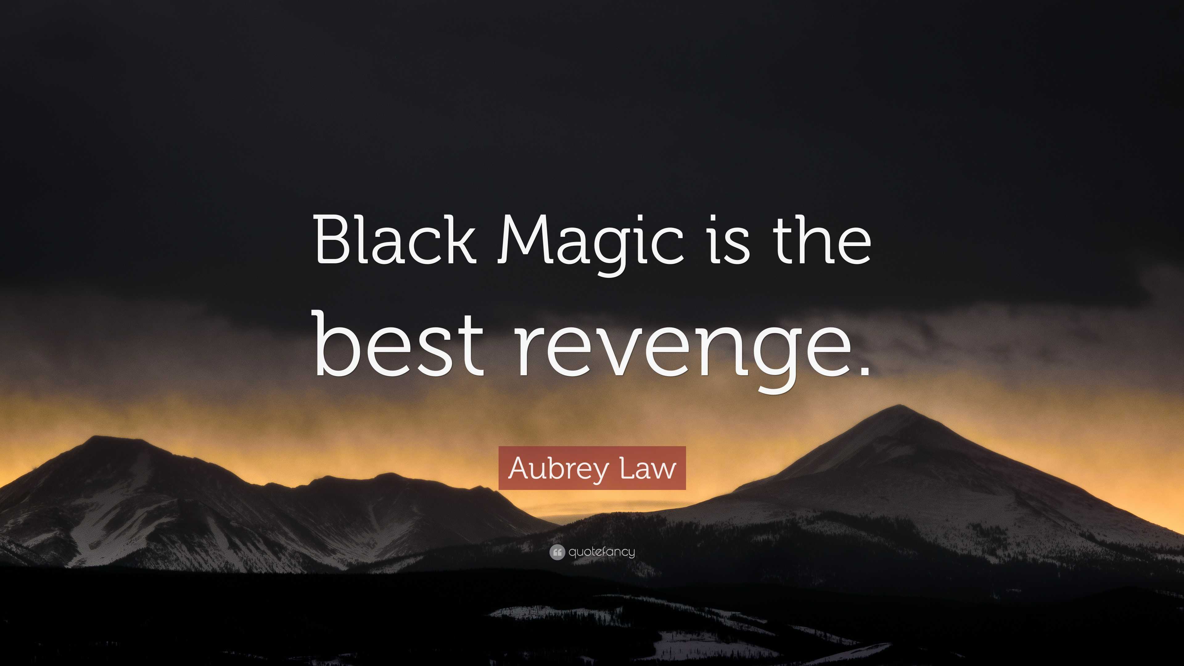 Aubrey Law Quote: “Black Magic is the best revenge.”