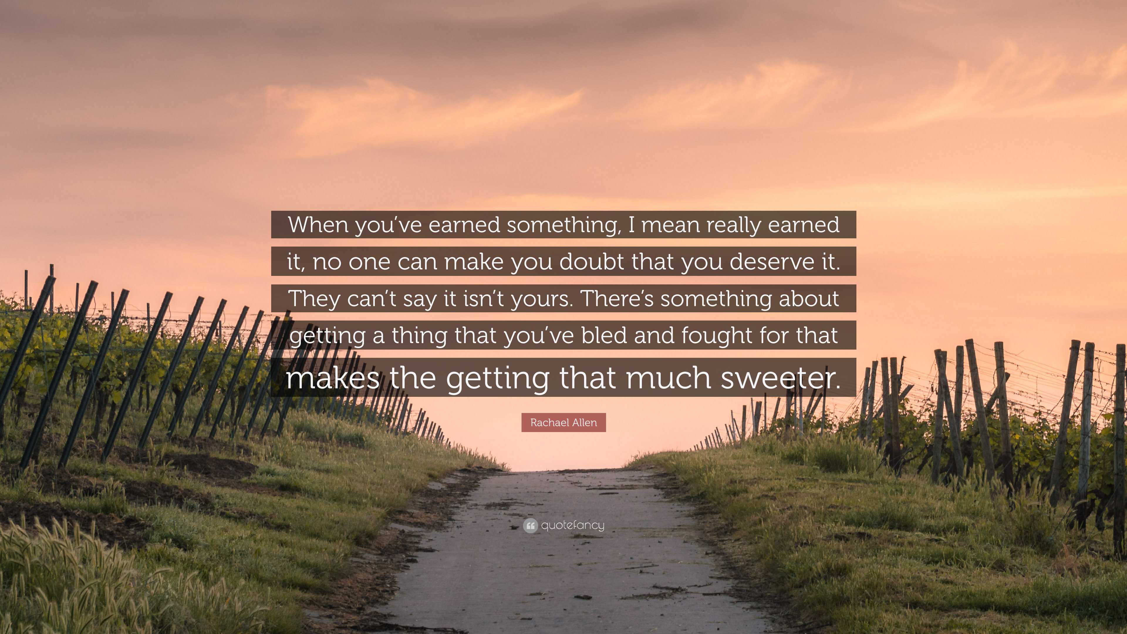 Rachael Allen Quote: “When you’ve earned something, I mean really ...