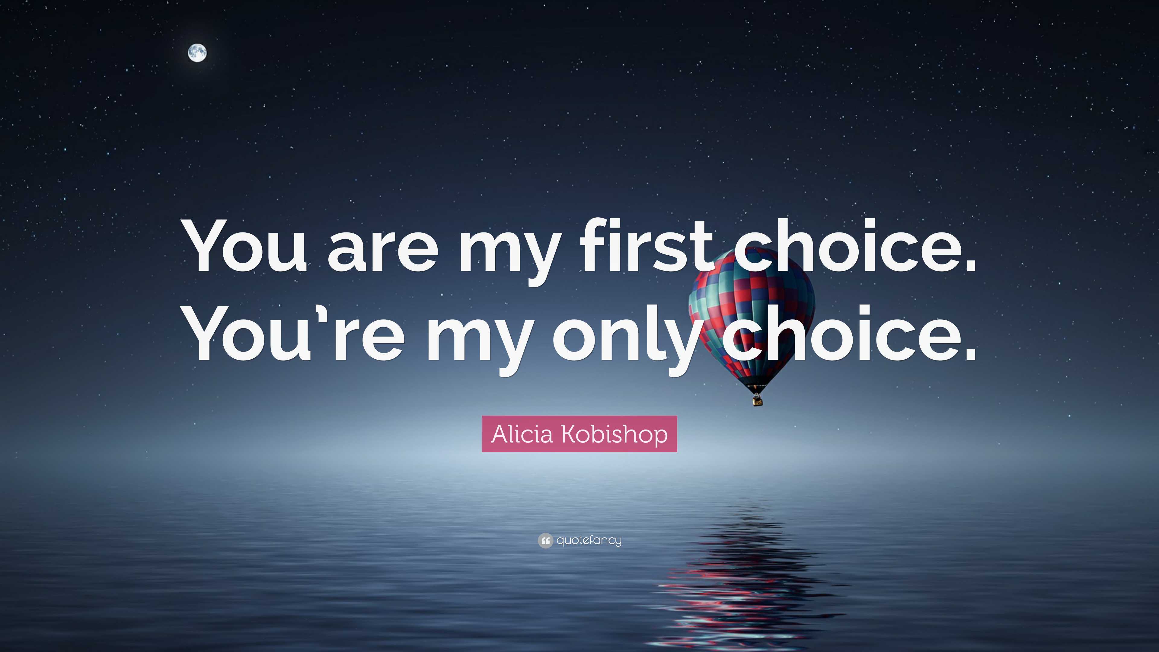Alicia Kobishop Quote: “You are my first choice. You’re my only choice.”
