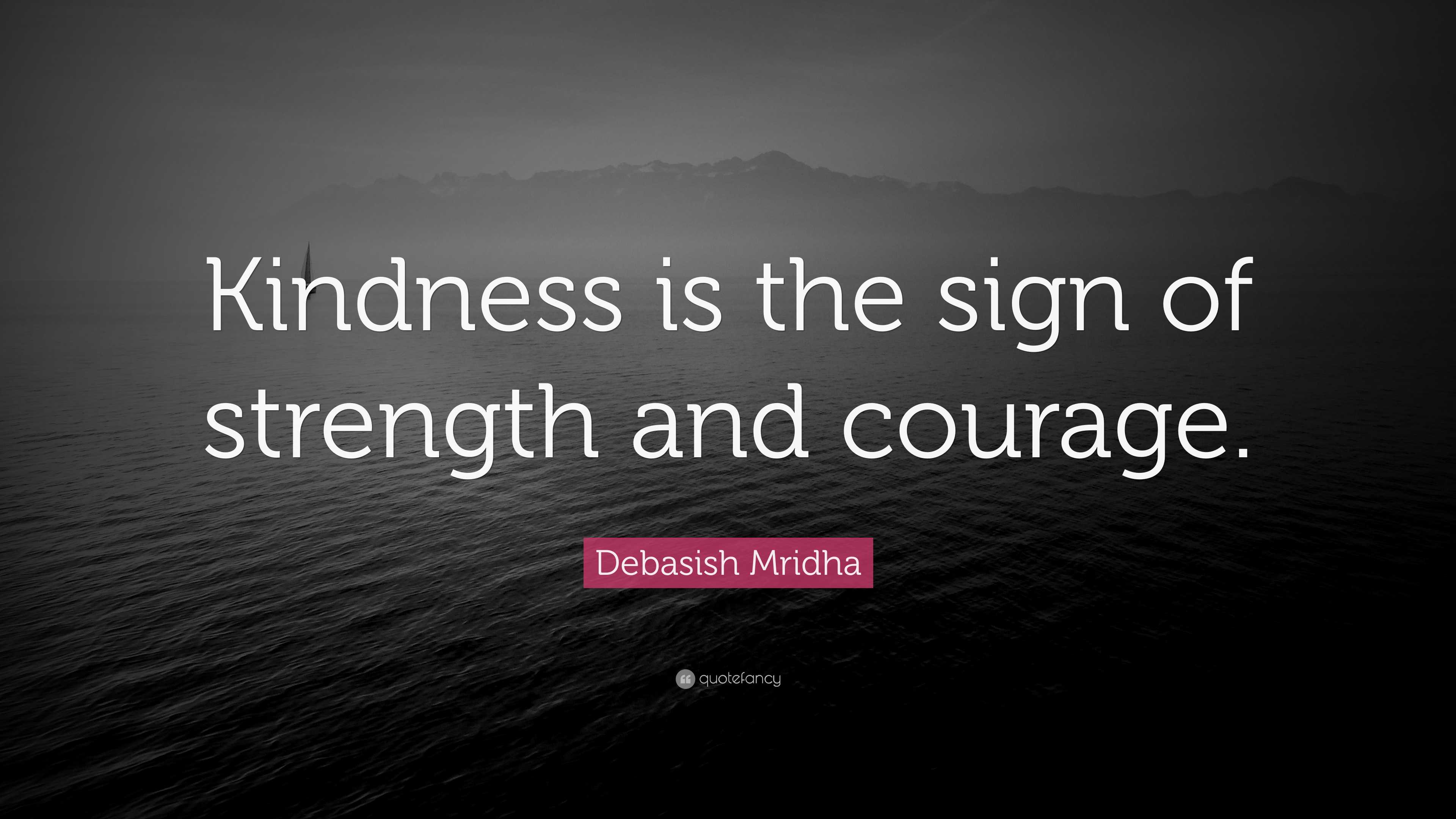 Debasish Mridha Quote: “Kindness is the sign of strength and courage.”