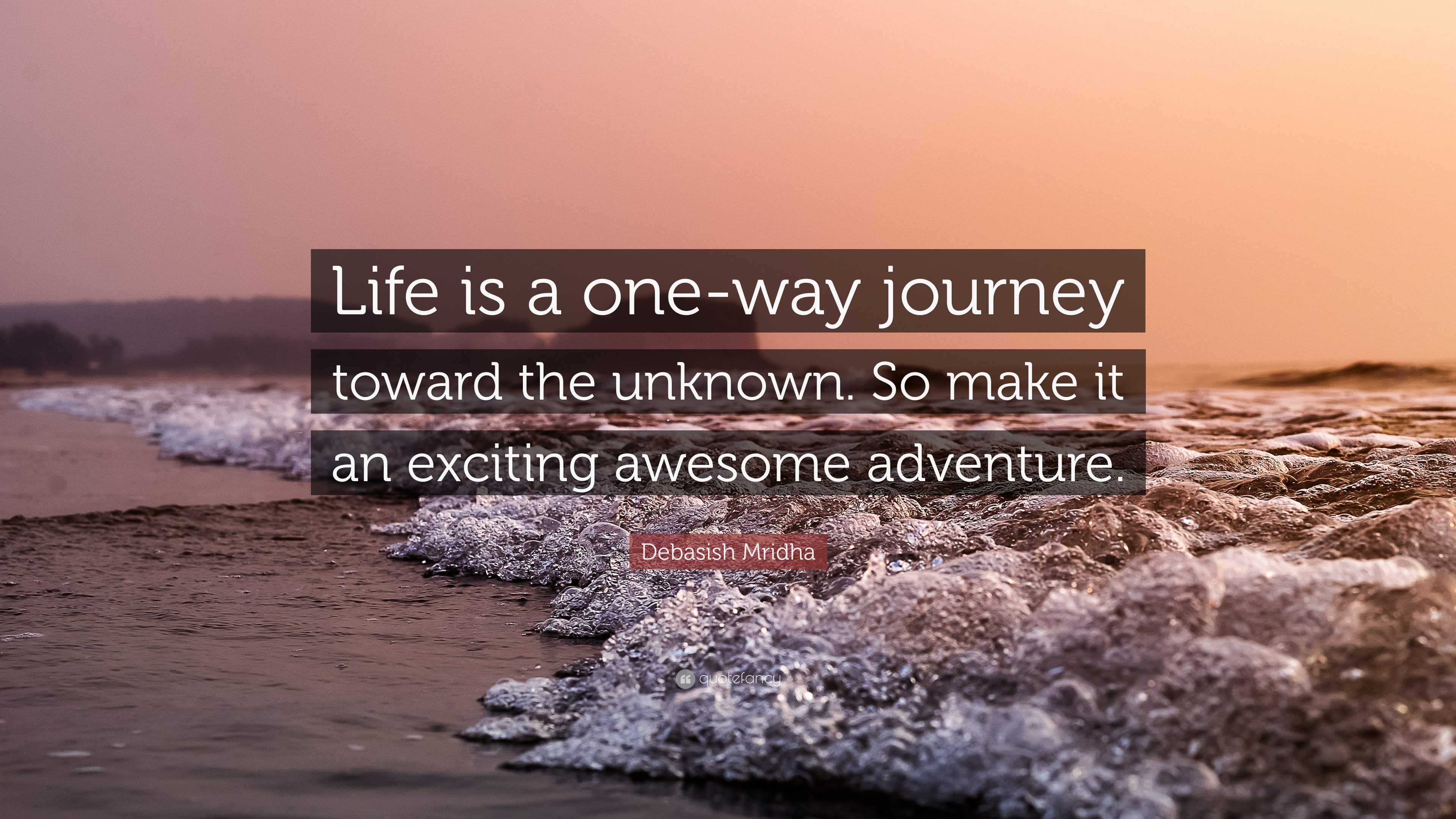 Debasish Mridha Quote: “Life is a one-way journey toward the unknown ...