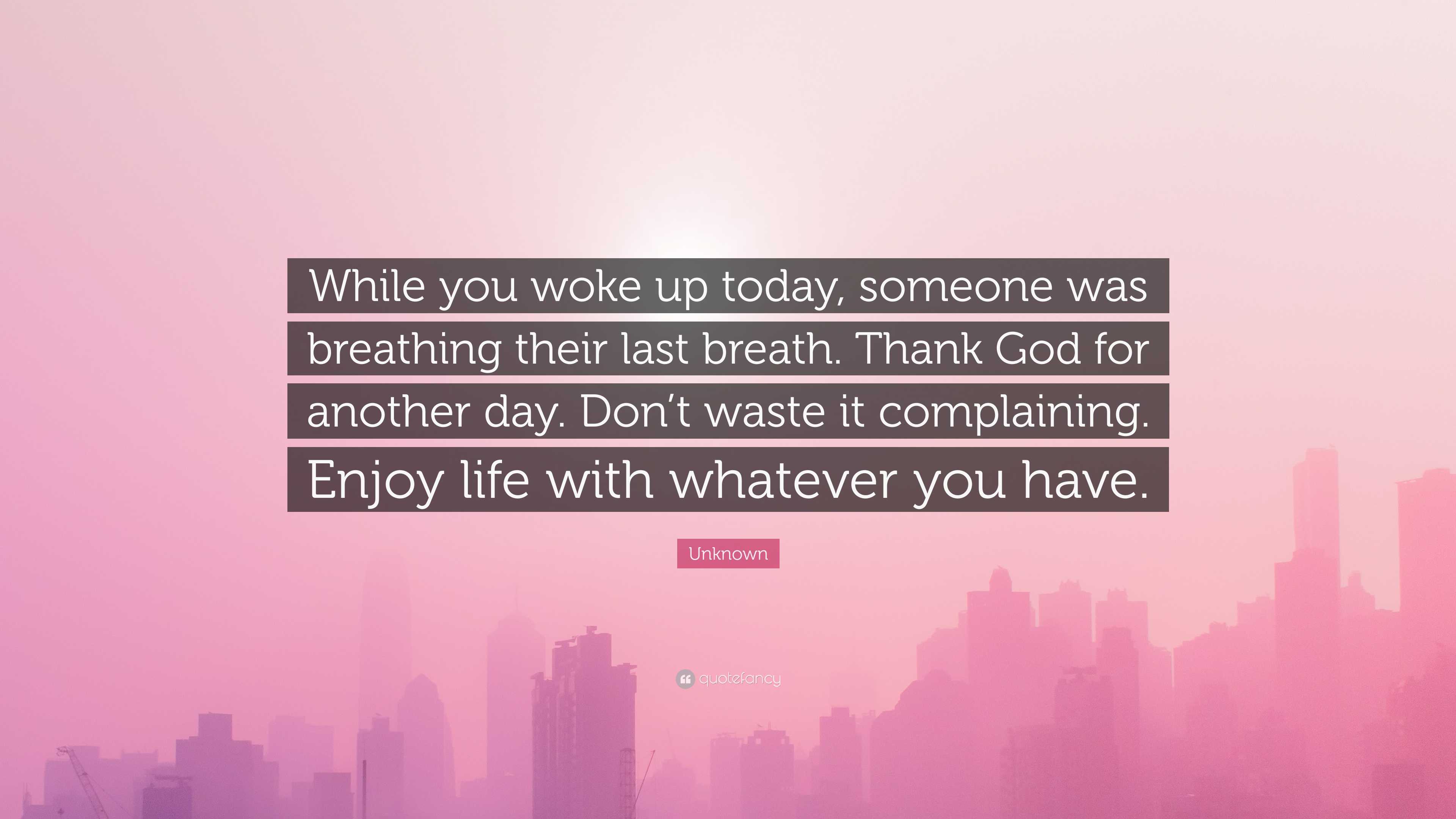 Unknown Quote: “While you woke up today, someone was breathing their ...