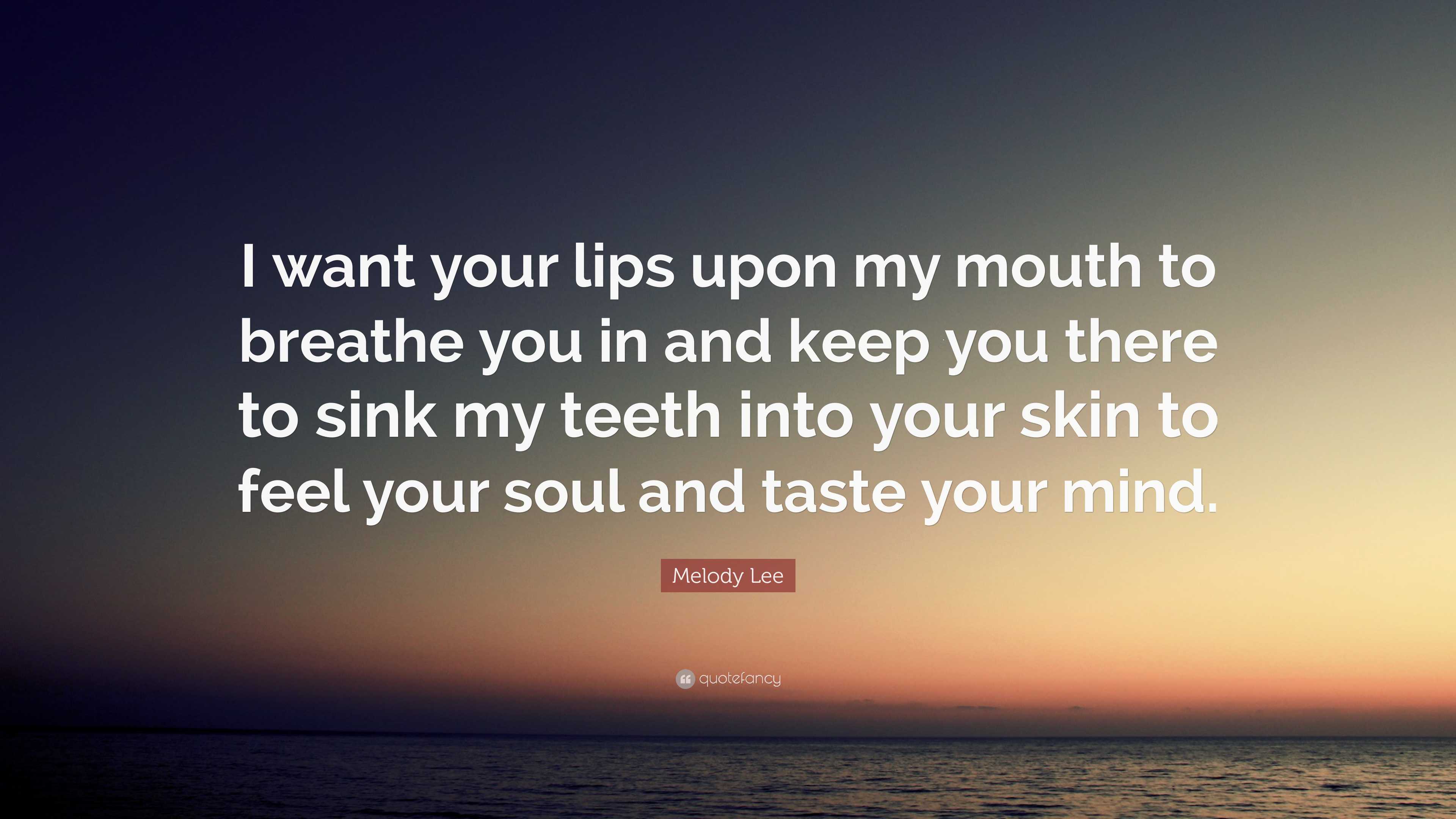 Melody Lee Quote: “I want your lips upon my mouth to breathe you in and ...