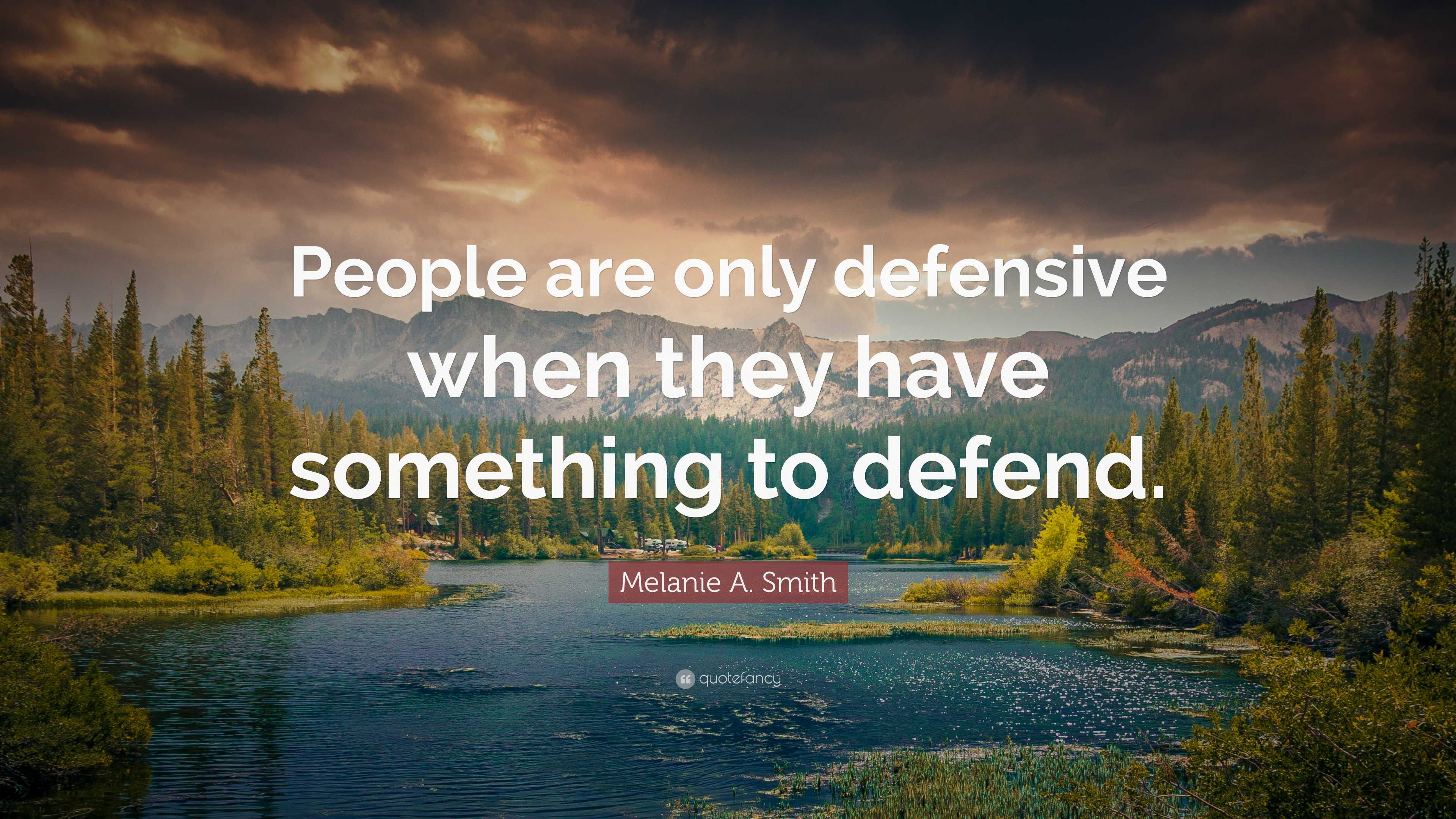 Melanie A. Smith Quote: “People are only defensive when they have ...