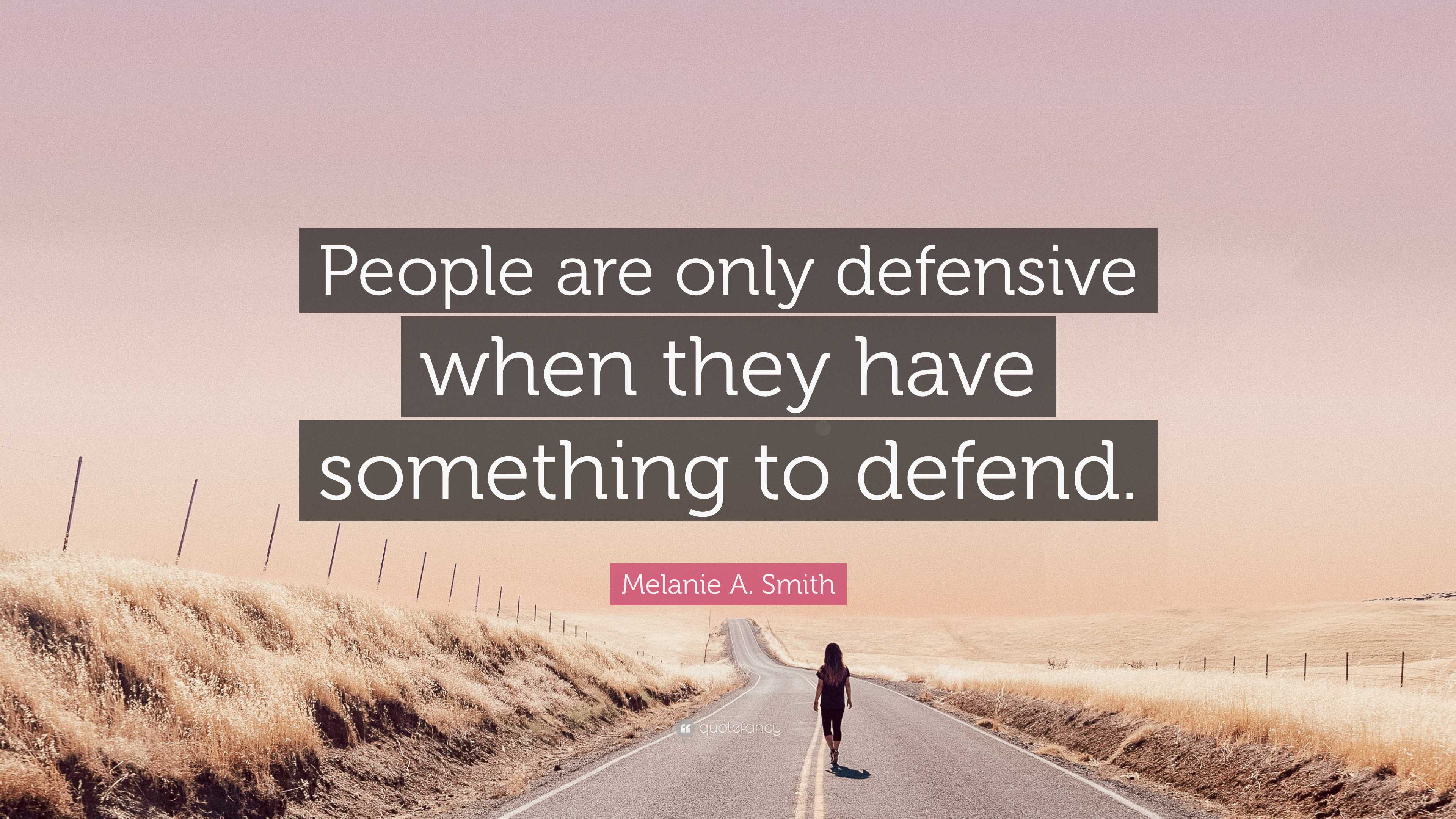 Melanie A. Smith Quote: “People are only defensive when they have ...