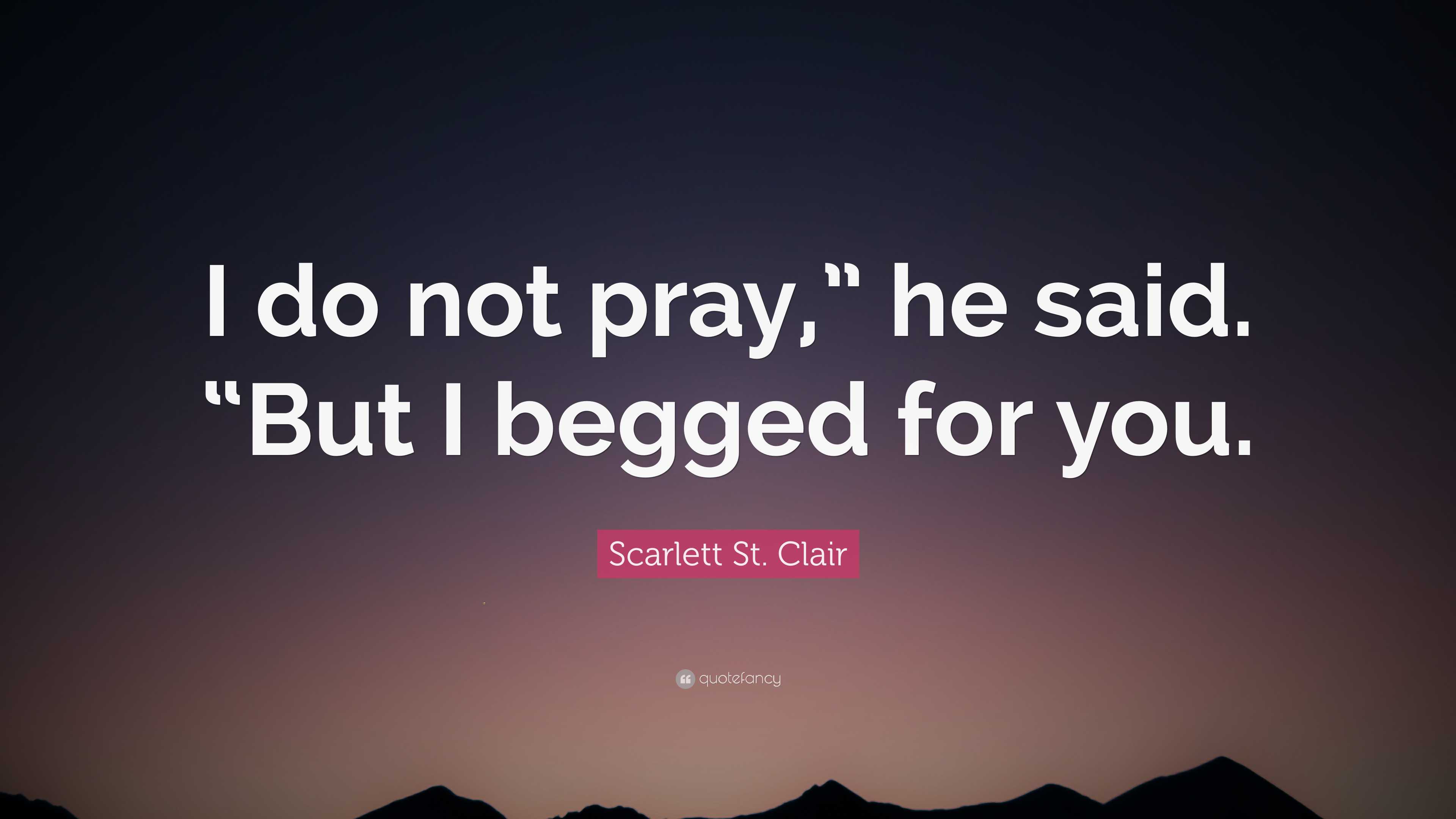 Scarlett St. Clair Quote: “I do not pray,” he said. “But I begged for you.”