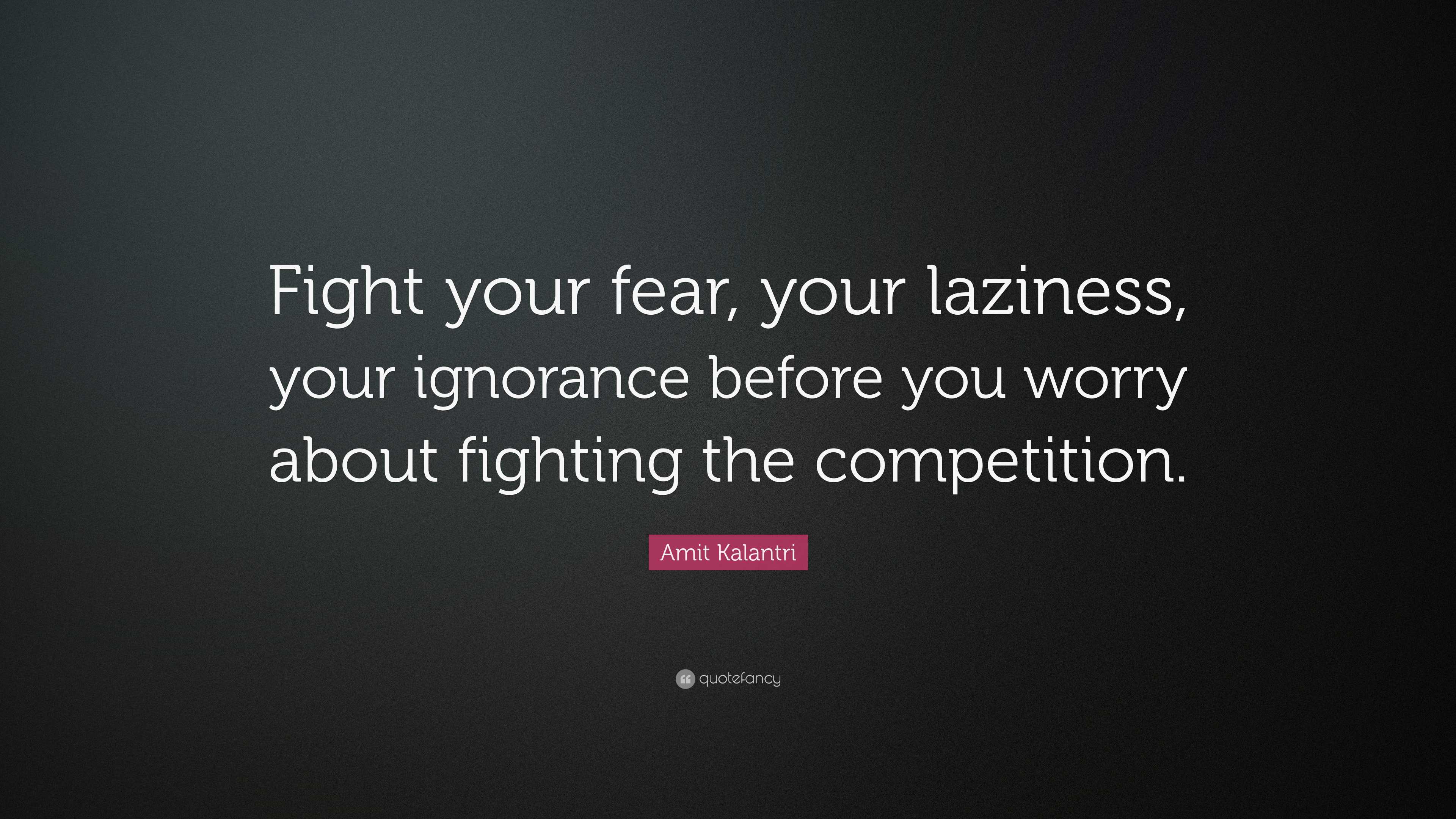 Amit Kalantri Quote: “Fight your fear, your laziness, your ignorance ...
