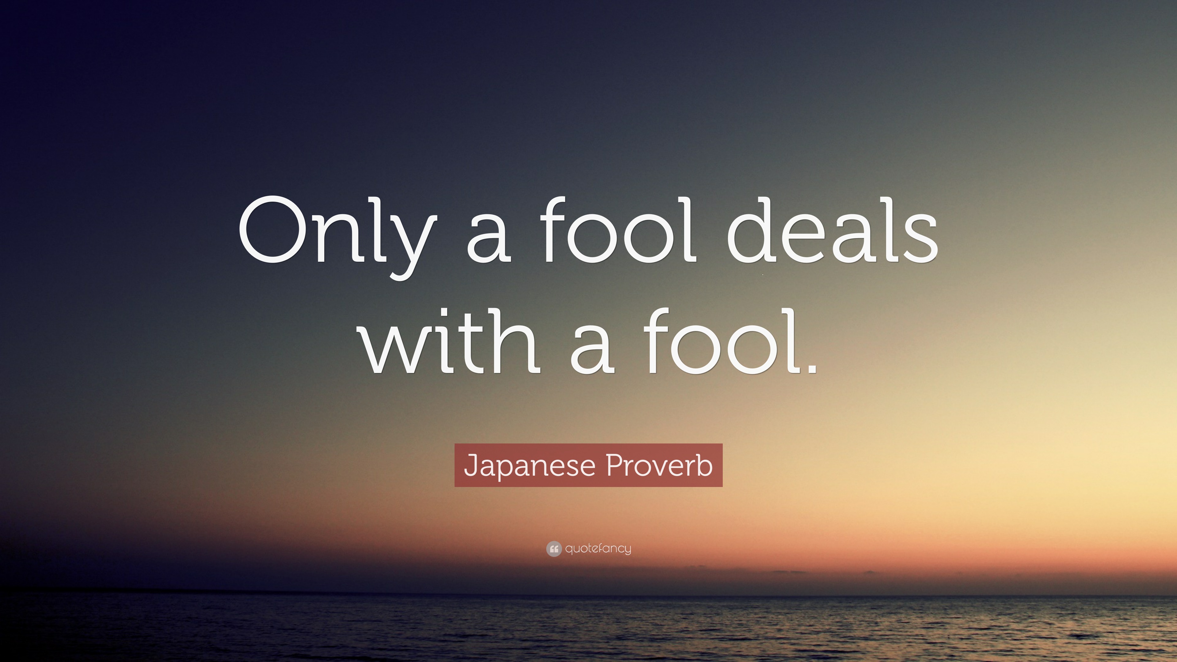 Japanese Proverb Quote: “Only a fool deals with a fool.”
