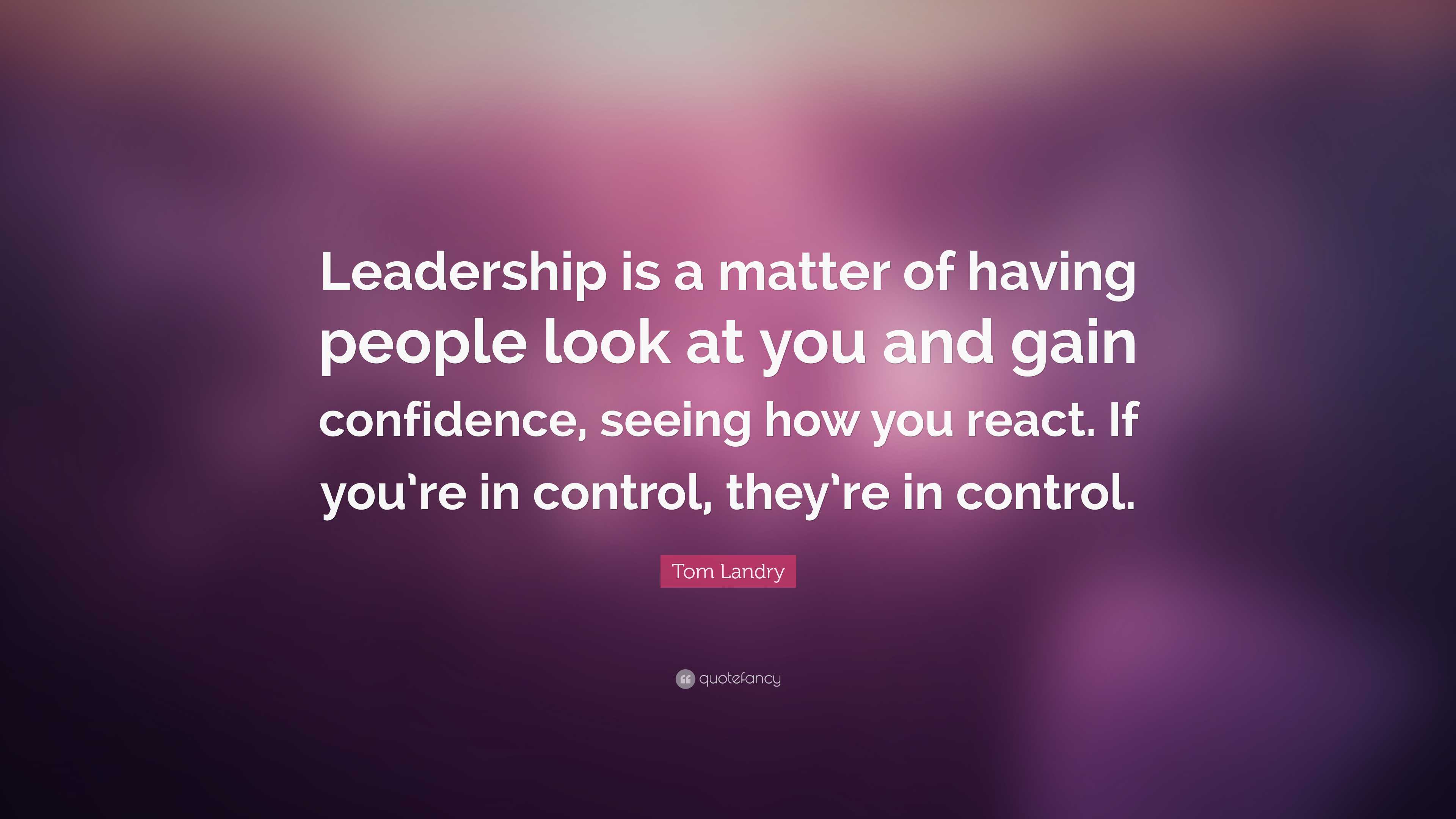 Tom Landry Quote: “Leadership is a matter of having people look at you ...