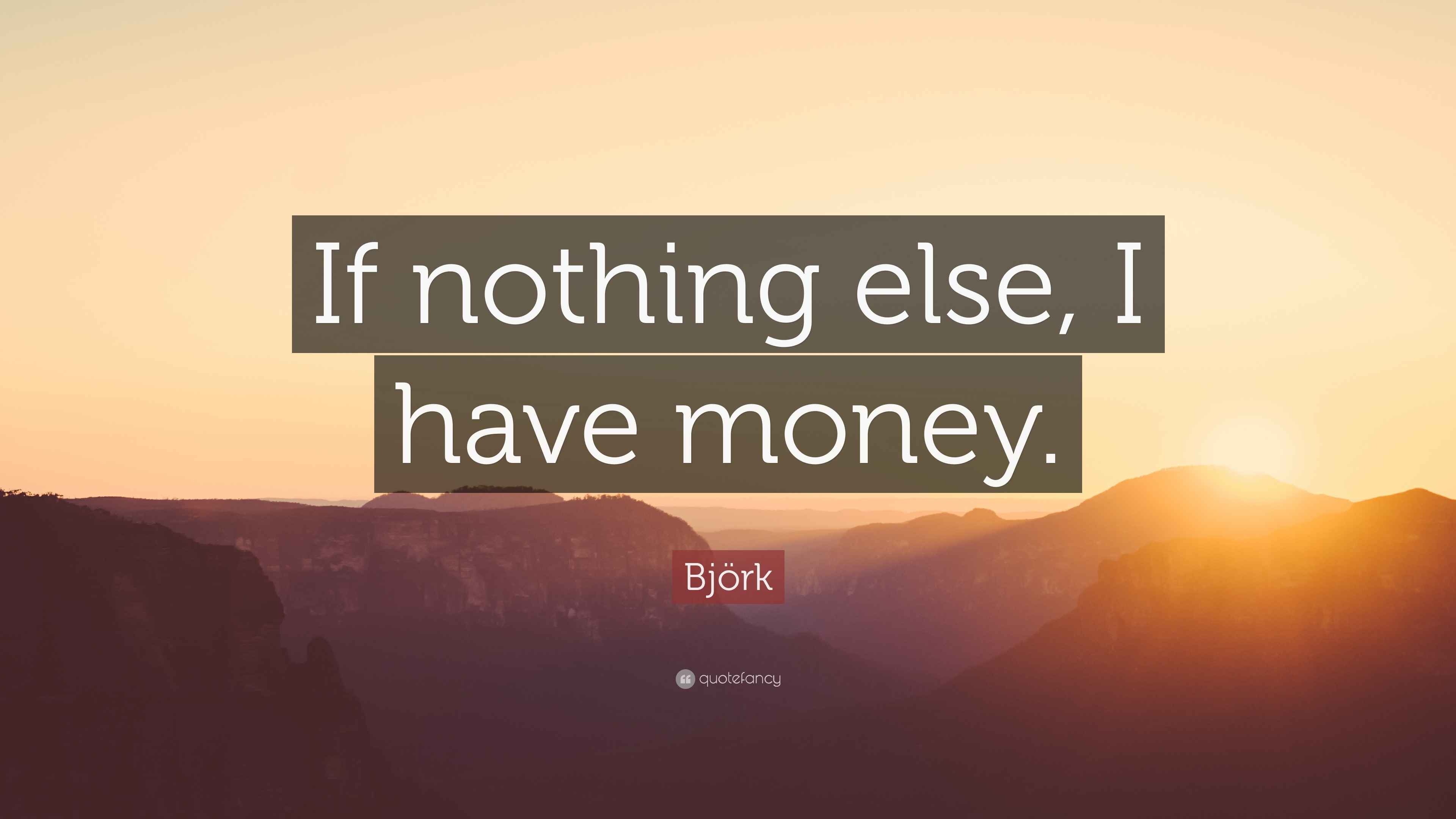 Björk Quote: “If nothing else, I have money.”