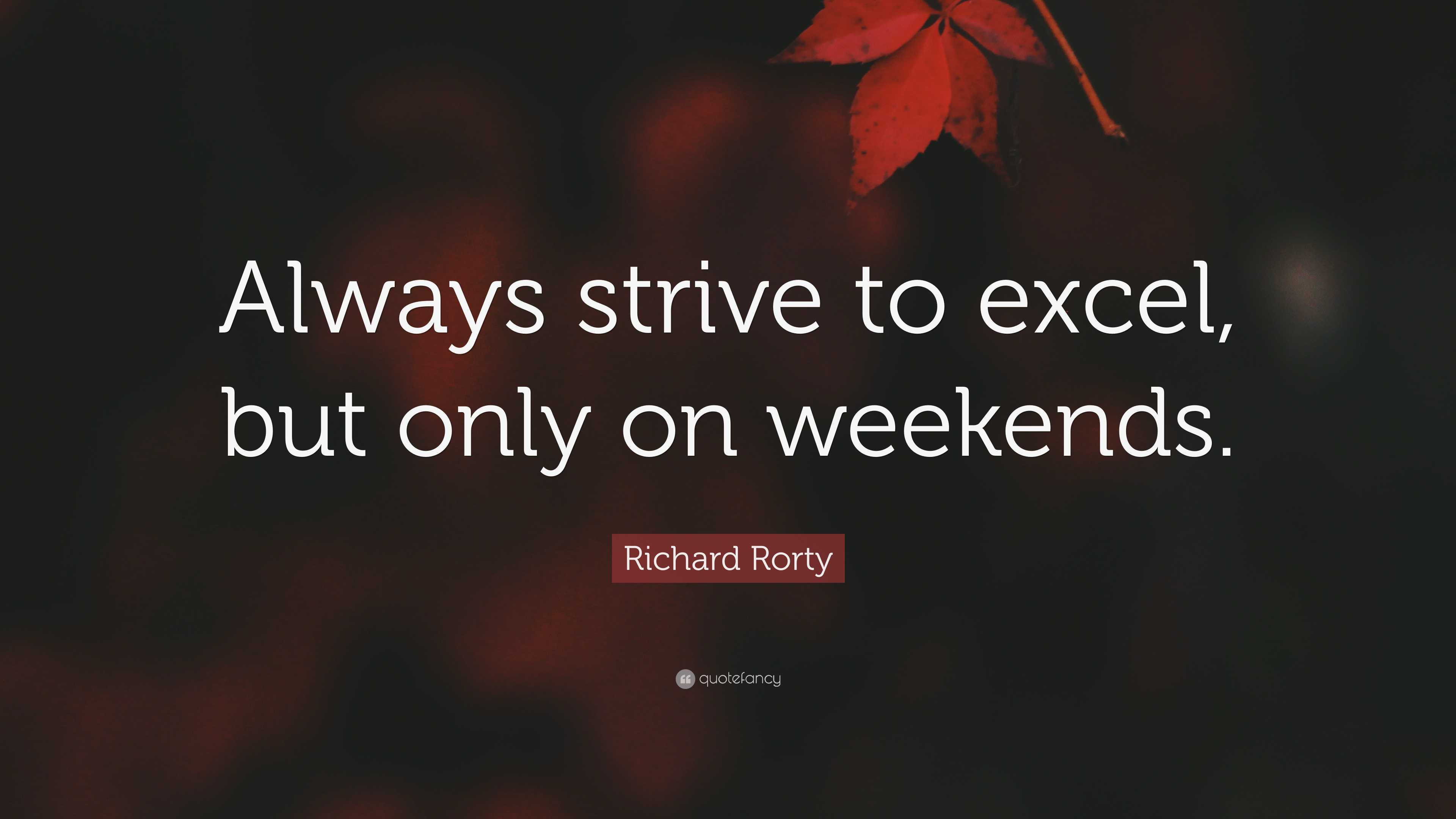 Richard Rorty Quote: “Always strive to excel, but only on weekends.”