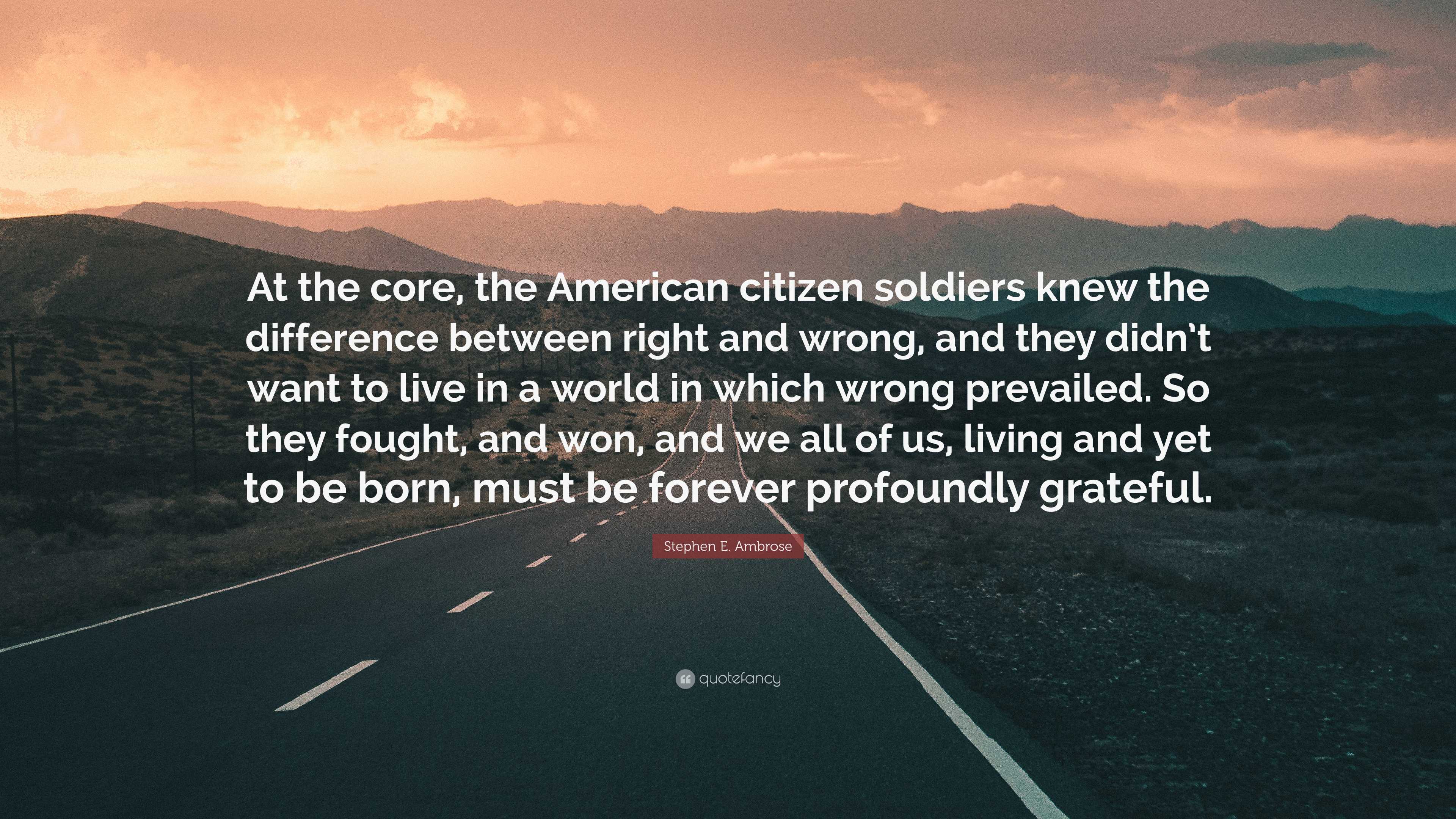 Stephen E. Ambrose Quote: “At the core, the American citizen soldiers ...