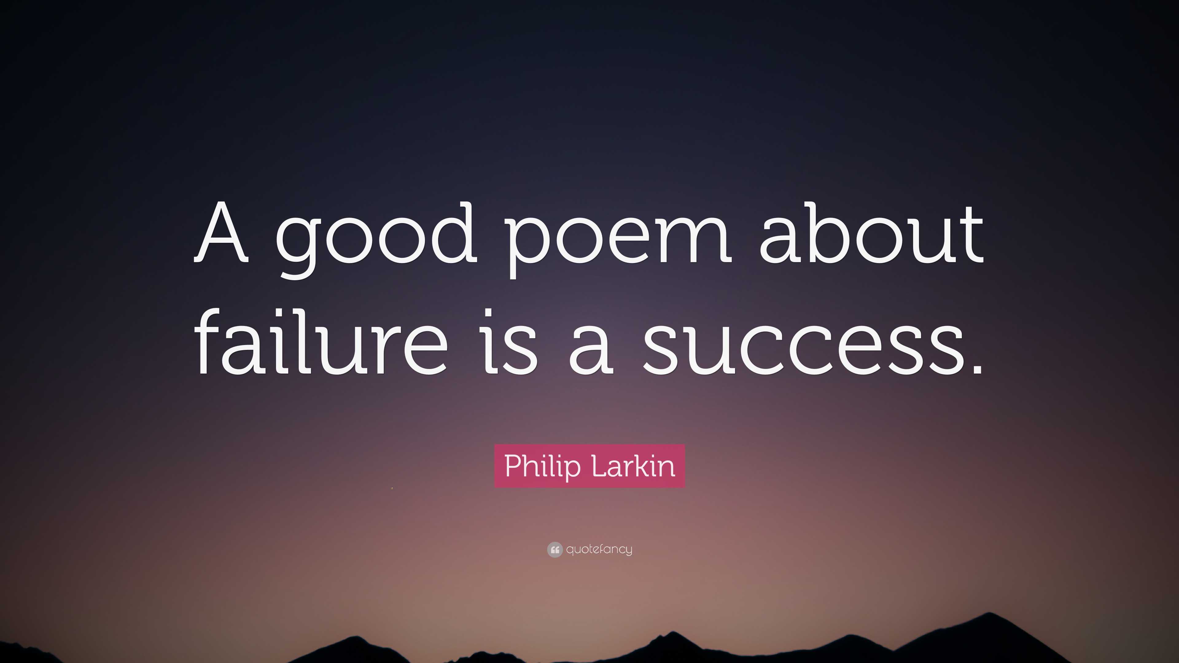 Philip Larkin Quote: “A good poem about failure is a success.”