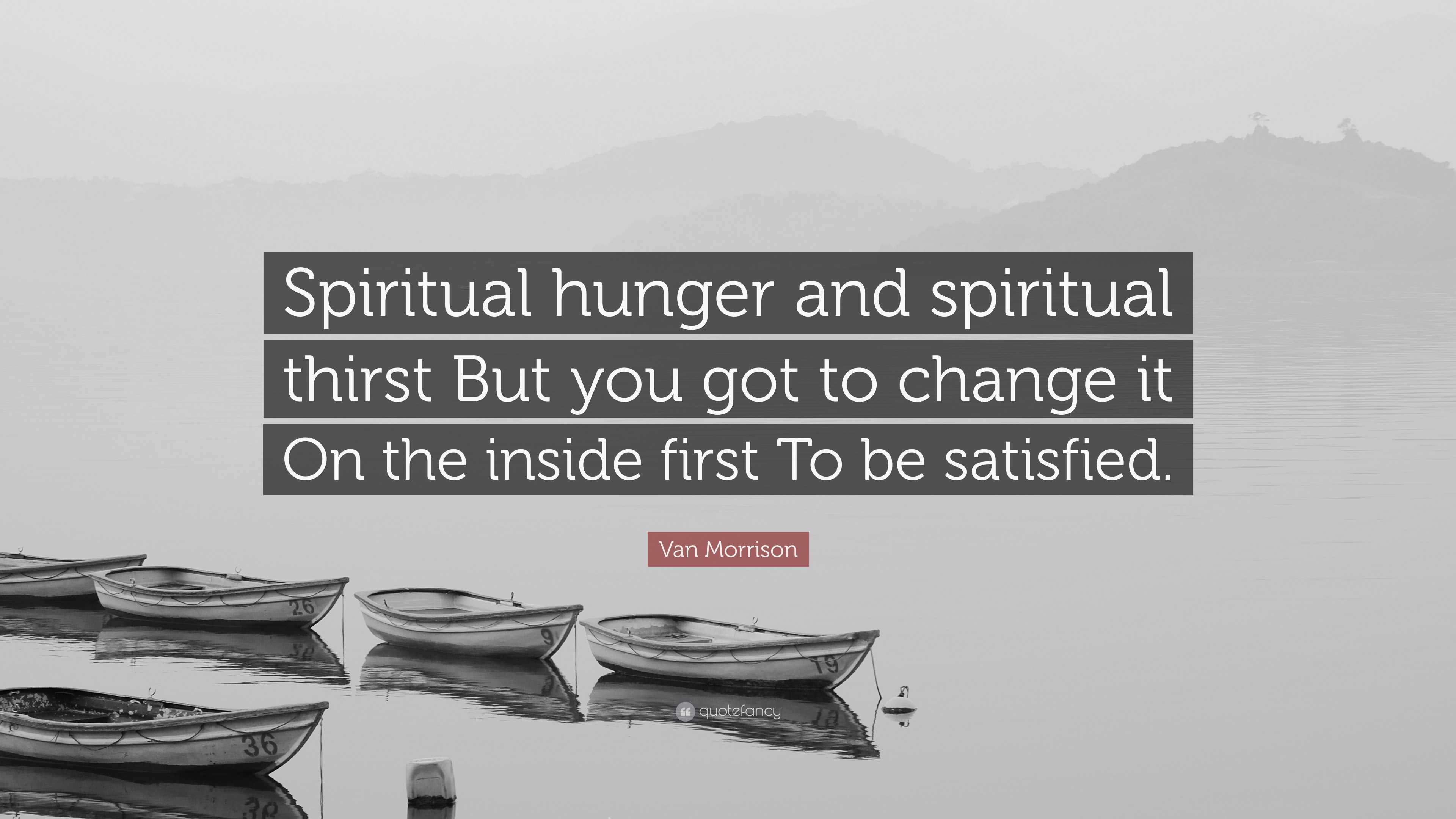 Van Morrison Quote: “Spiritual hunger and spiritual thirst But you got ...