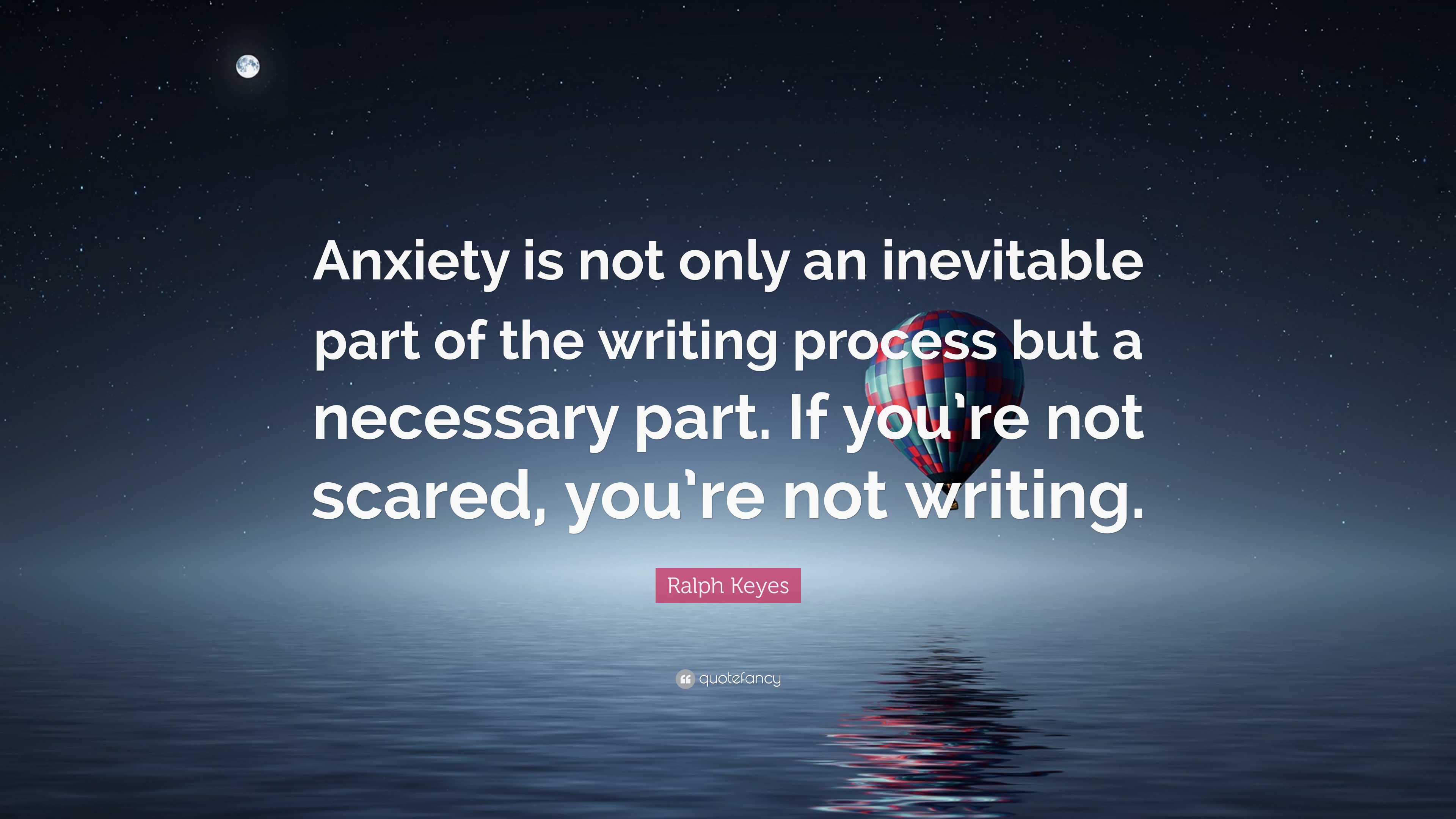 Ralph Keyes Quote: “Anxiety is not only an inevitable part of the ...