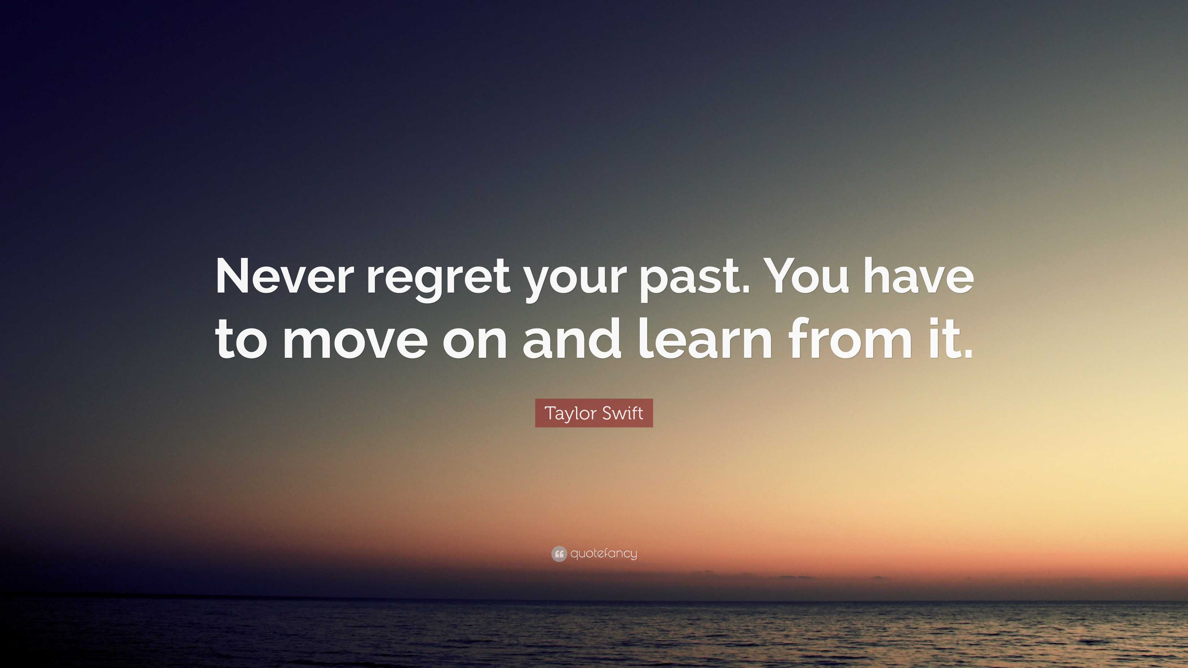 Taylor Swift Quote: “Never regret your past. You have to move on and ...