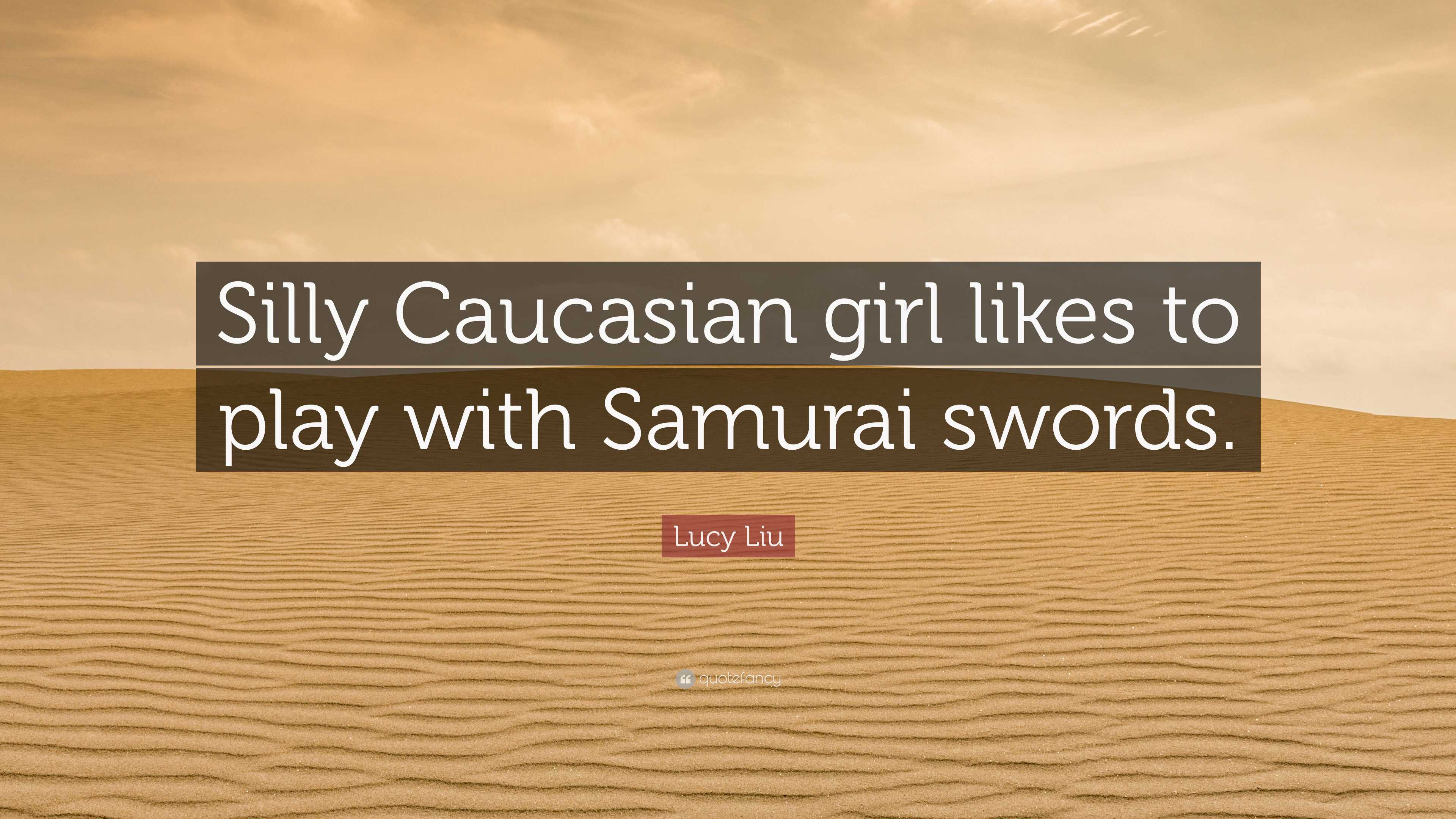Lucy Liu Quote: “Silly Caucasian girl likes to play with Samurai swords.”