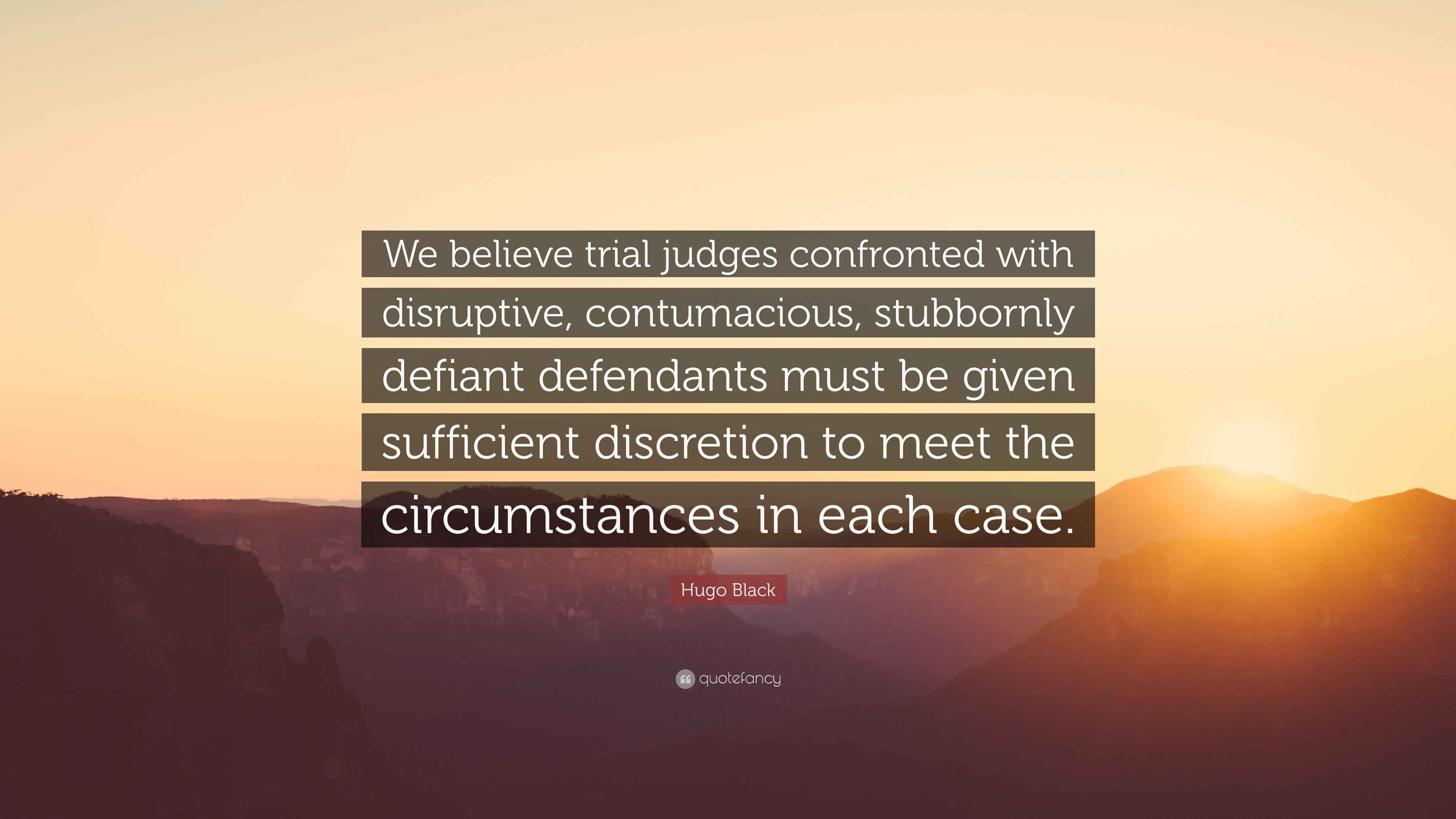 Hugo Black Quote: “We believe trial judges confronted with disruptive ...