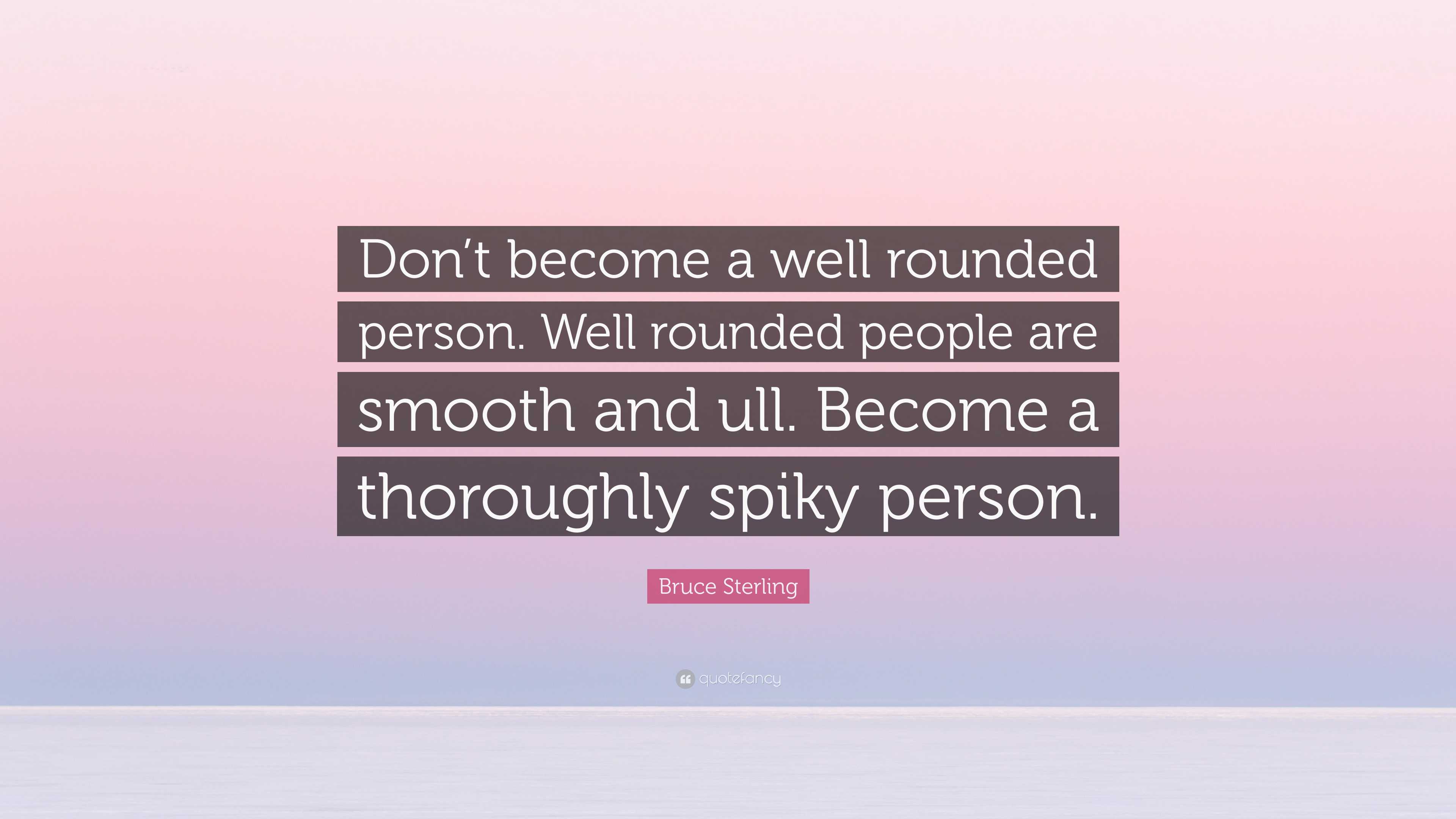 Bruce Sterling Quote: “Don’t become a well rounded person. Well rounded ...