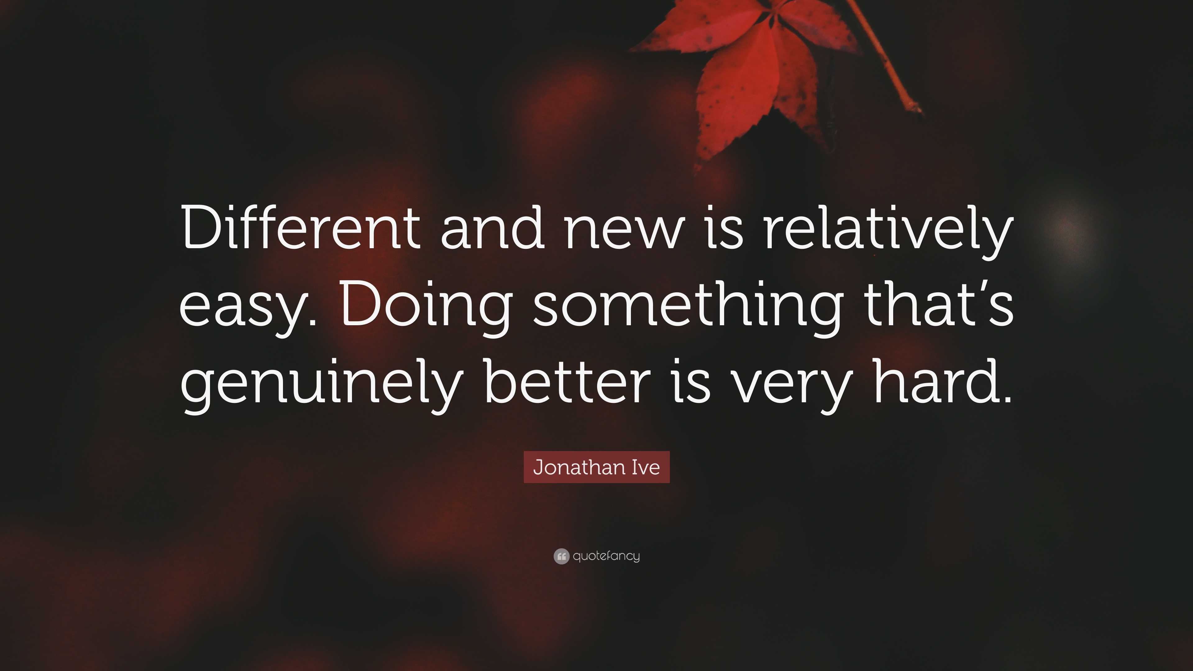 Jonathan Ive Quote: “Different and new is relatively easy. Doing ...