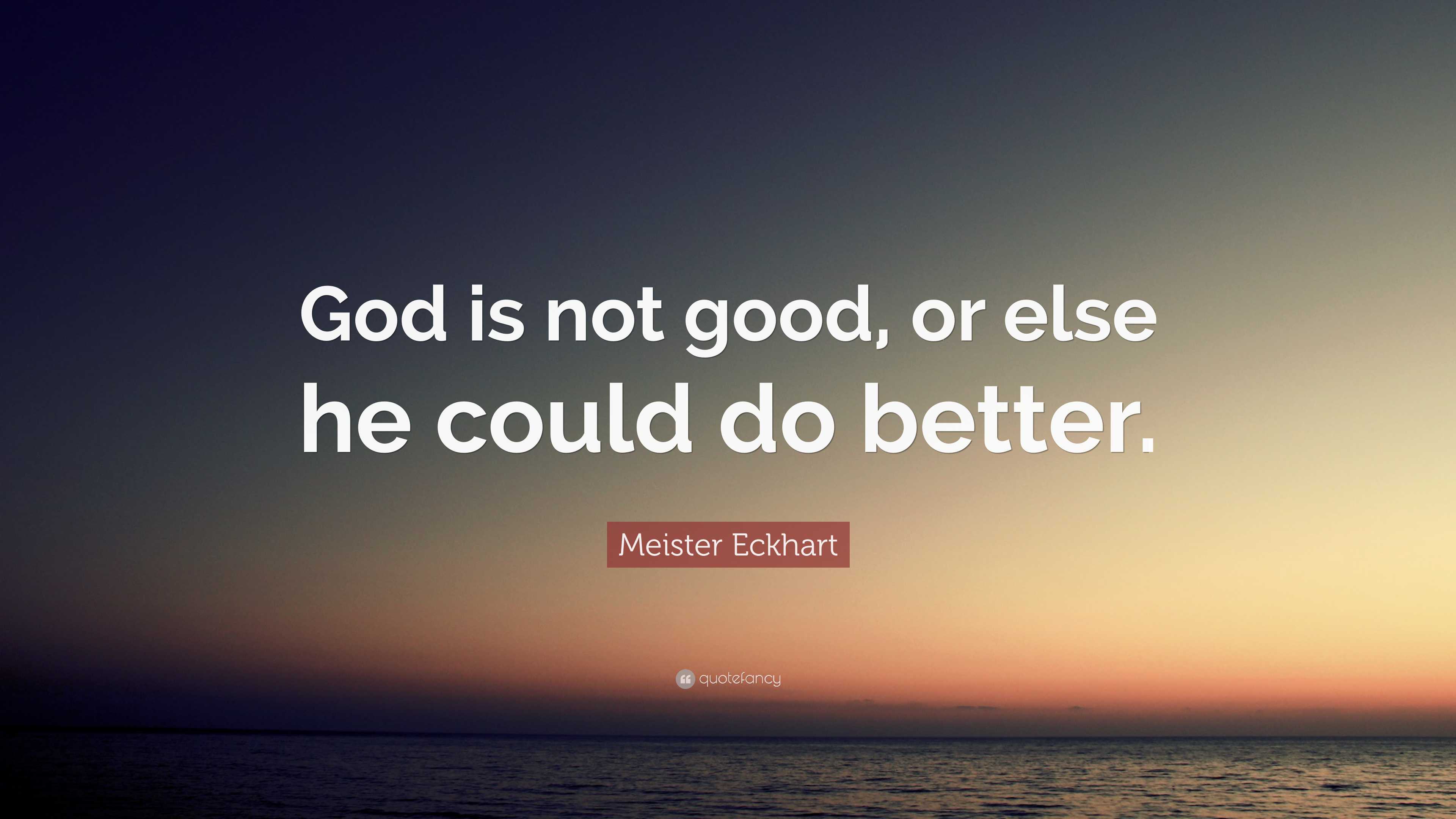 Meister Eckhart Quote: “God is not good, or else he could do better.”