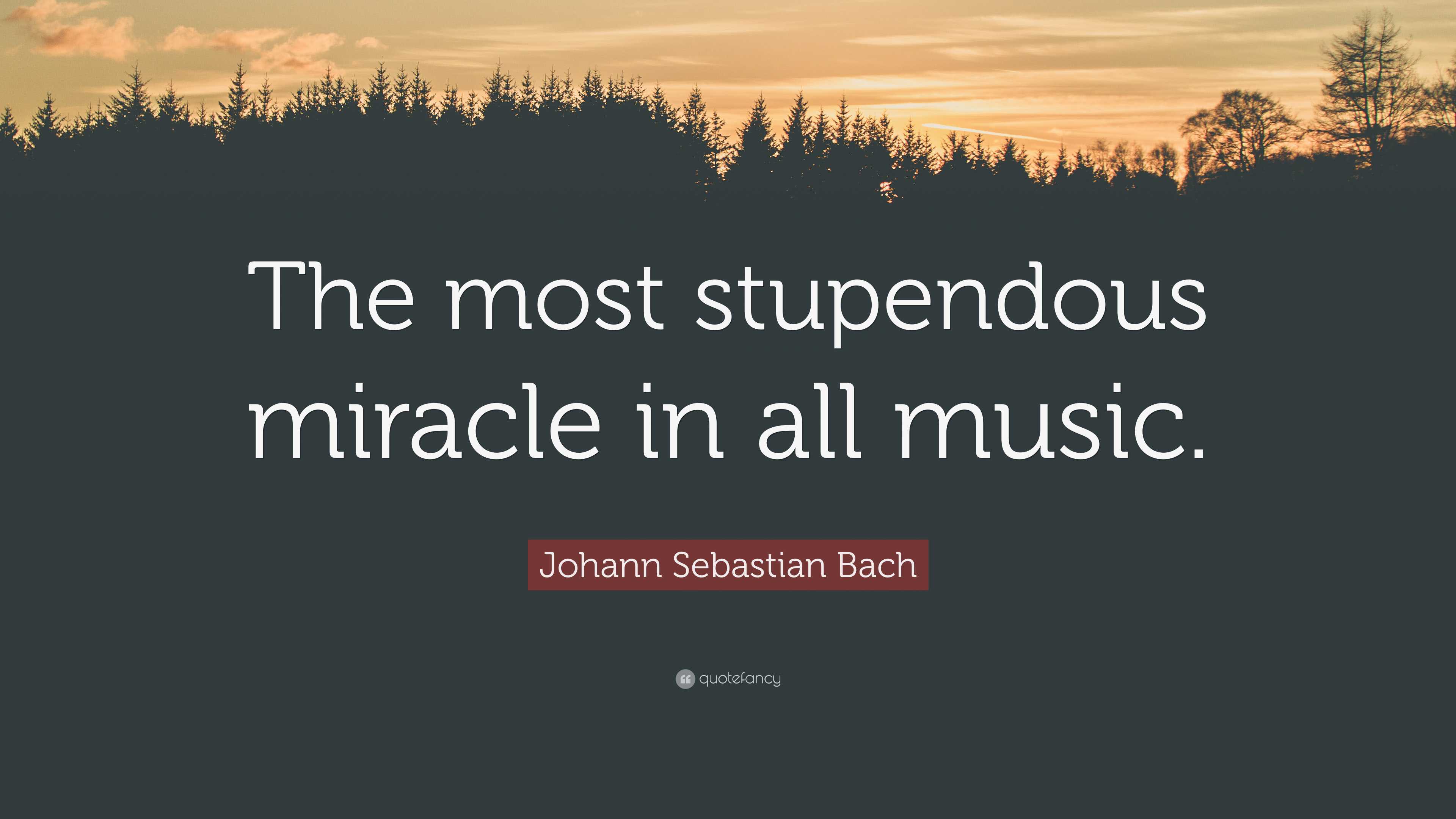 Johann Sebastian Bach Quote: “The most stupendous miracle in all music.”