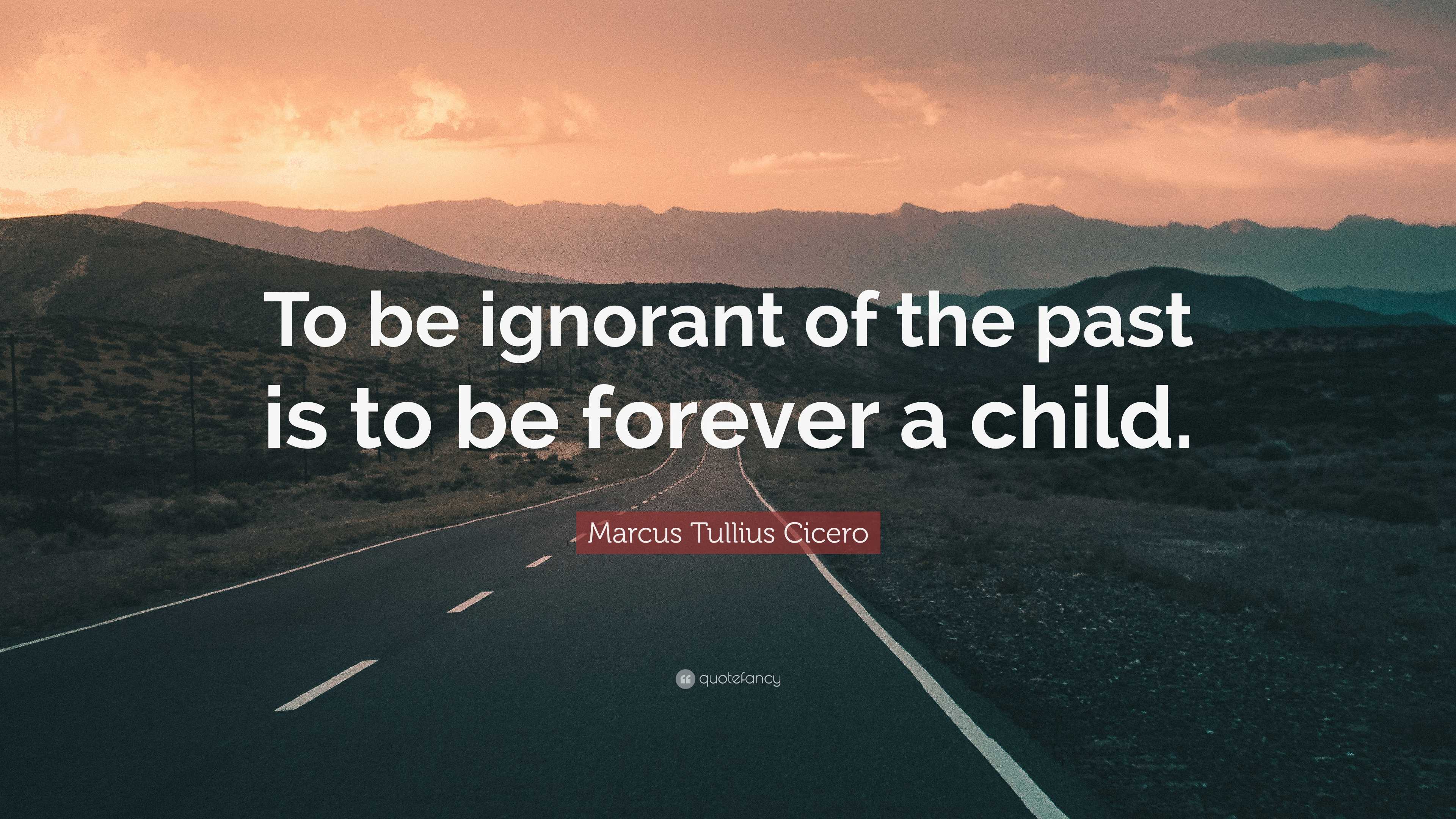 Marcus Tullius Cicero Quote: “To be ignorant of the past is to be ...