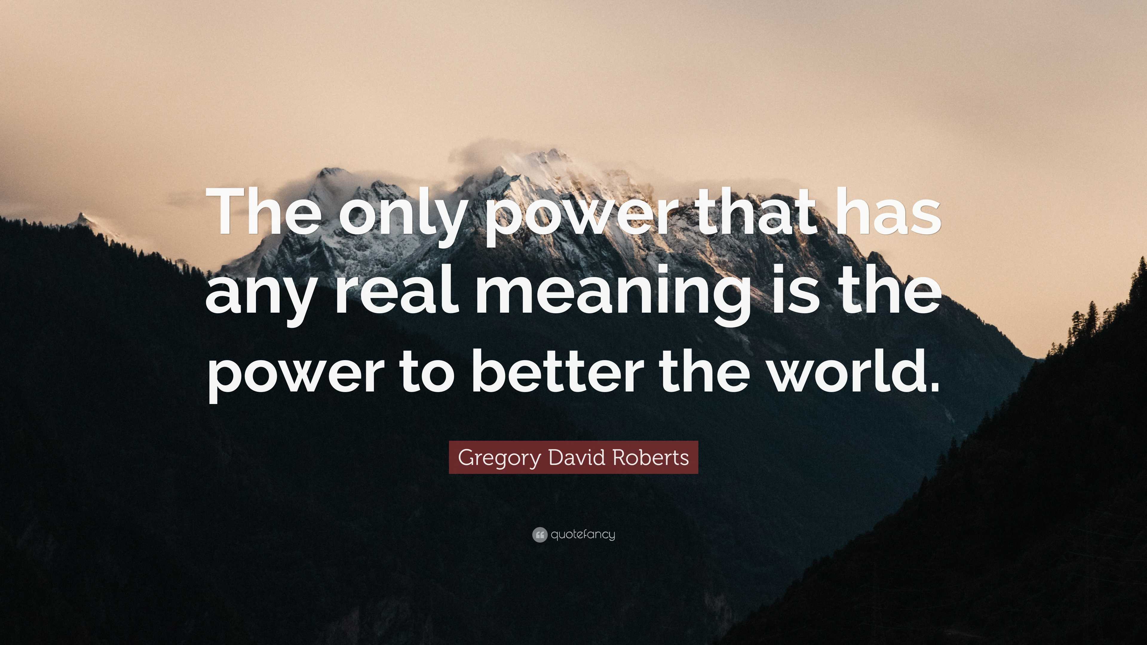 Gregory David Roberts Quote: “The only power that has any real meaning ...