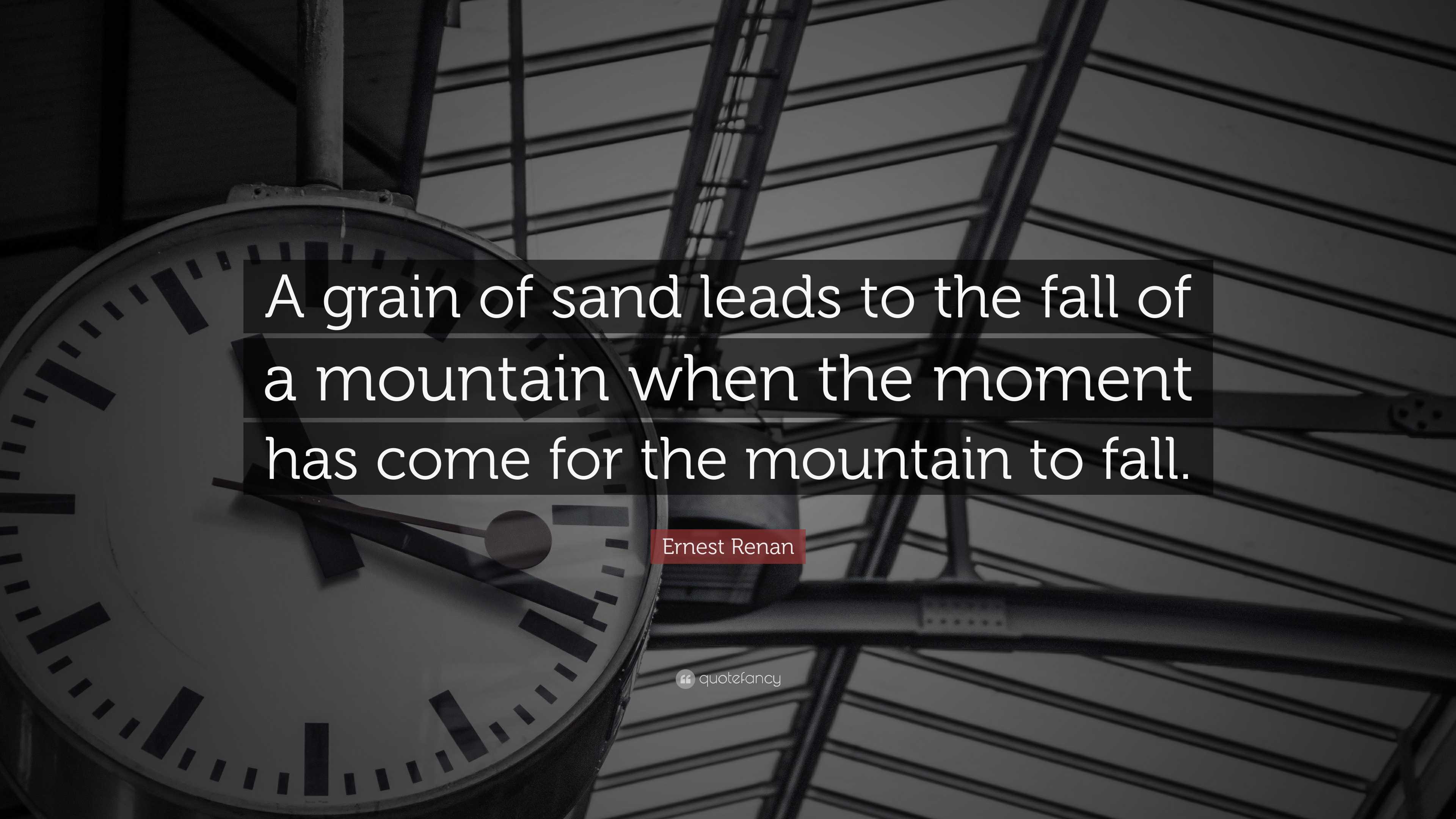 Ernest Renan Quote: “A grain of sand leads to the fall of a mountain ...