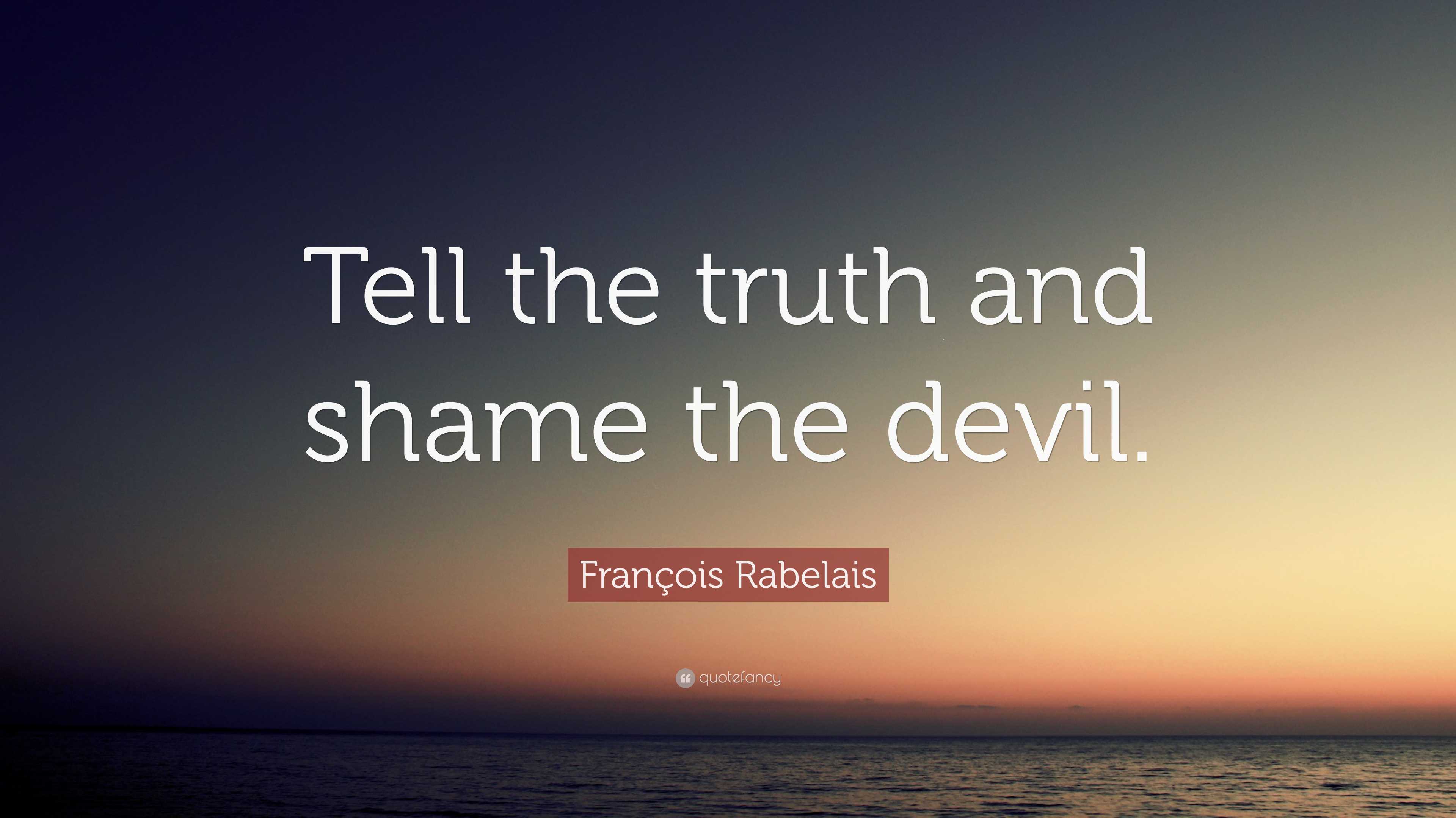 François Rabelais Quote: “Tell the truth and shame the devil.”