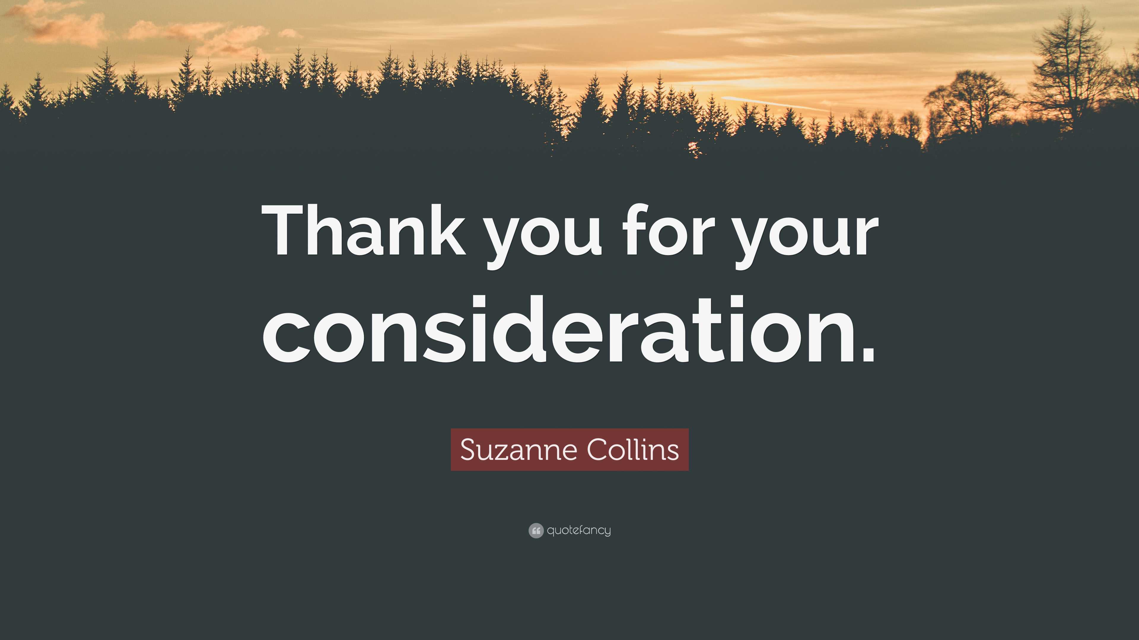 Suzanne Collins Quote: “Thank you for your consideration.”