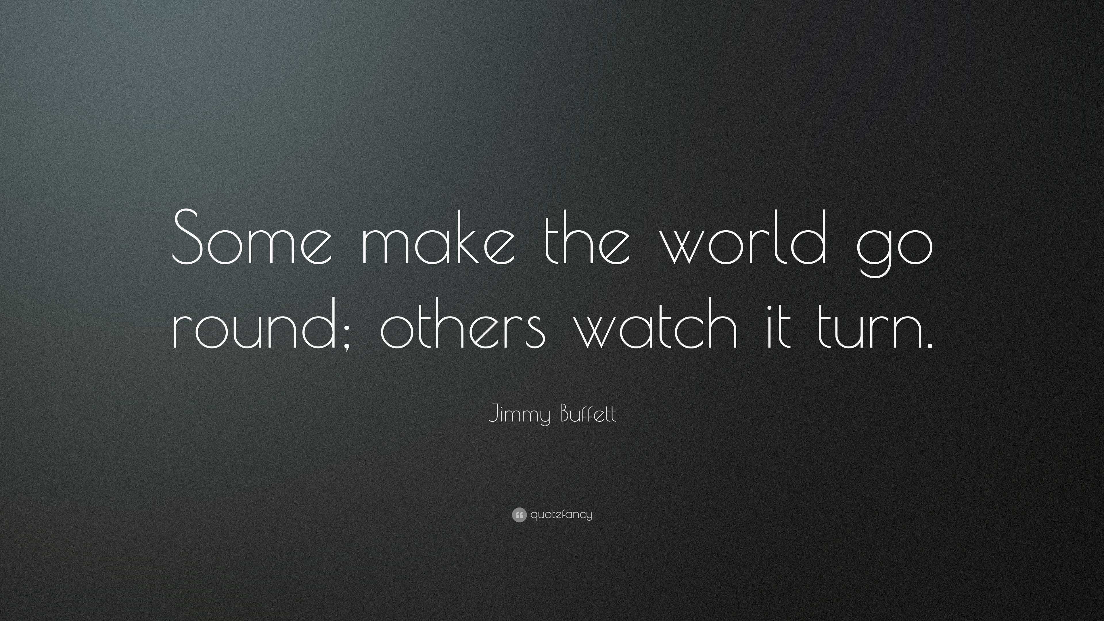Jimmy Buffett Quote: “Some make the world go round; others watch it turn.”