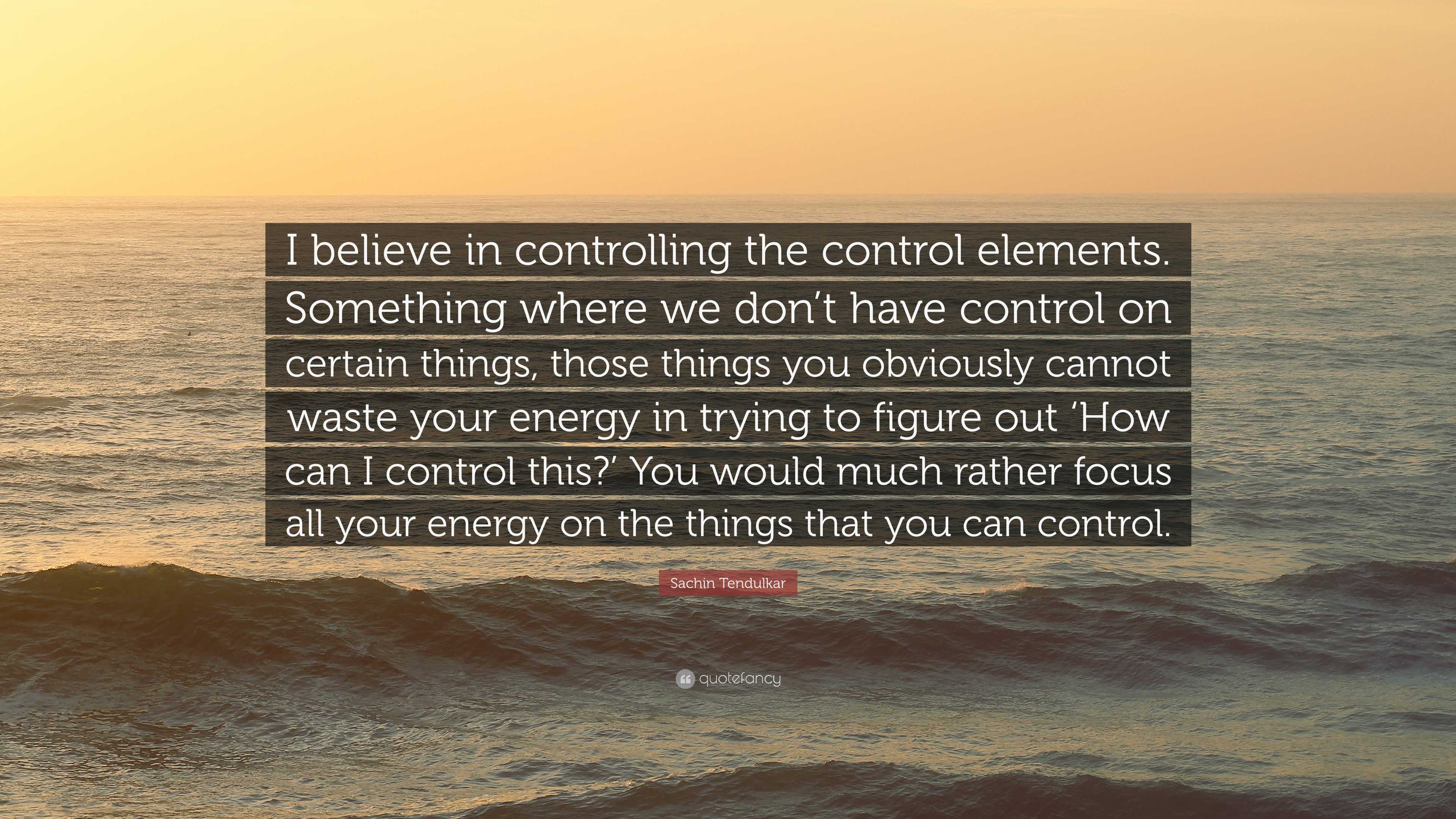 Sachin Tendulkar Quote: “I believe in controlling the control elements ...