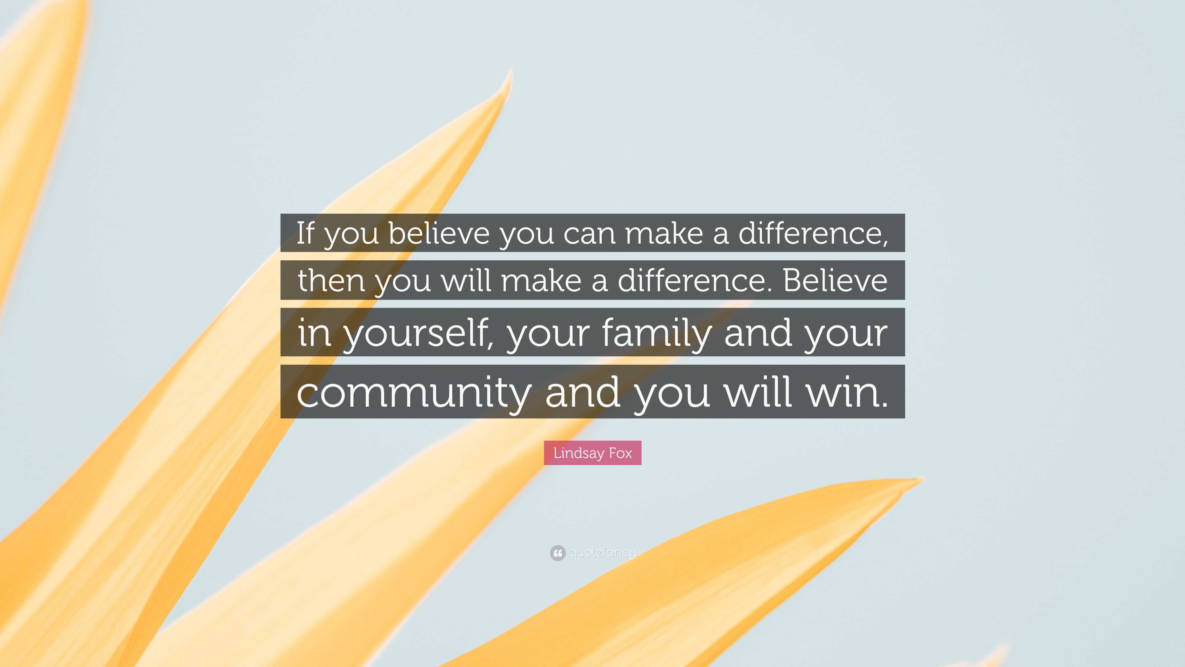 Lindsay Fox Quote: “If you believe you can make a difference, then you ...