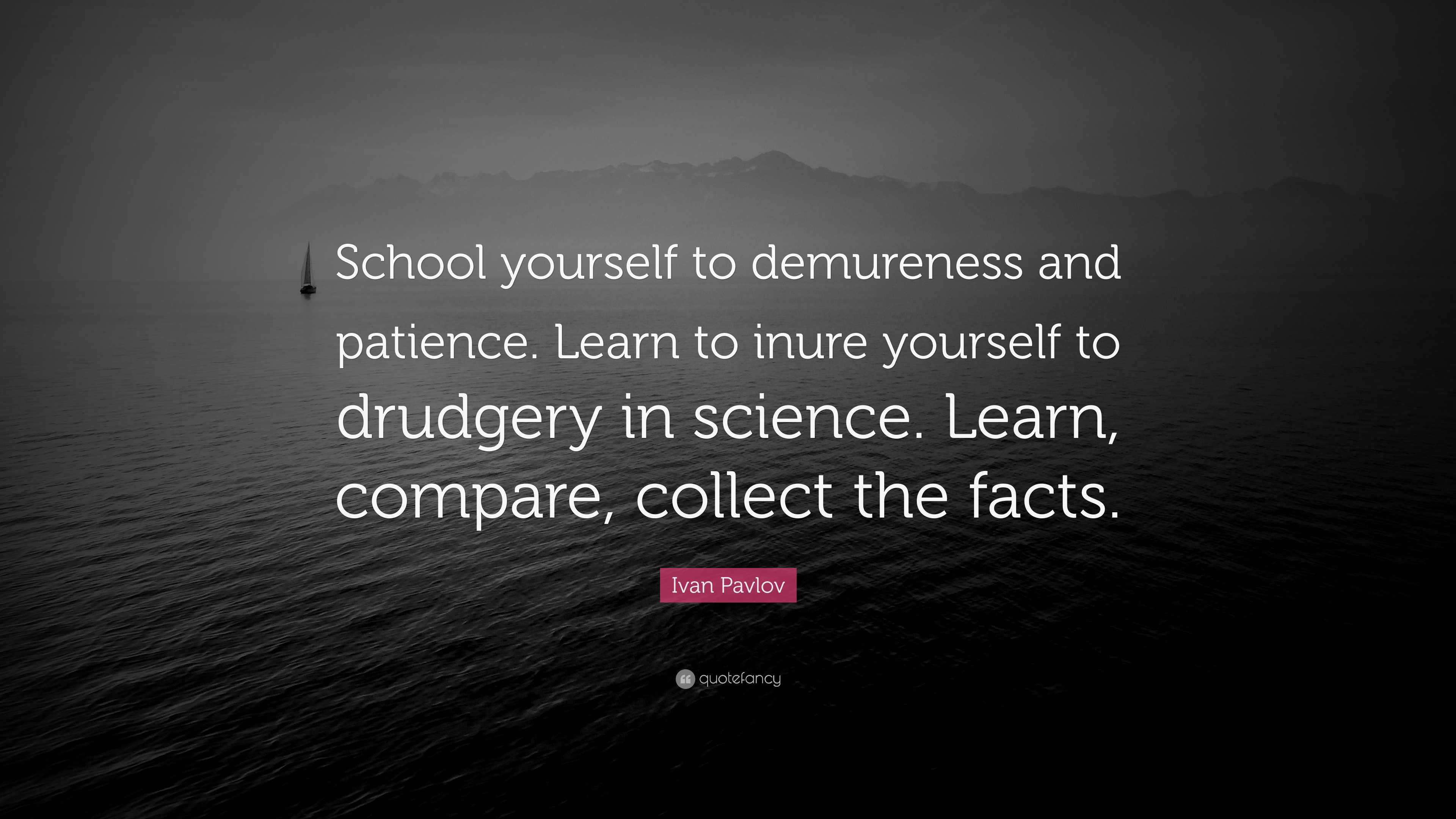 Ivan Pavlov Quote: “School yourself to demureness and patience. Learn ...