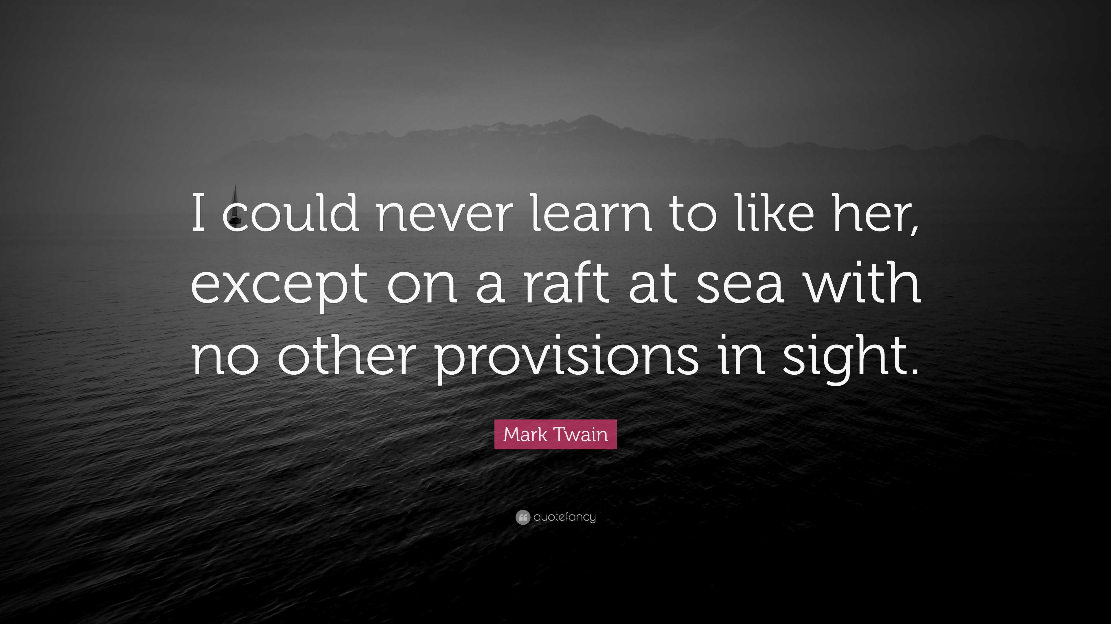 Mark Twain Quote: “I could never learn to like her, except on a raft at ...