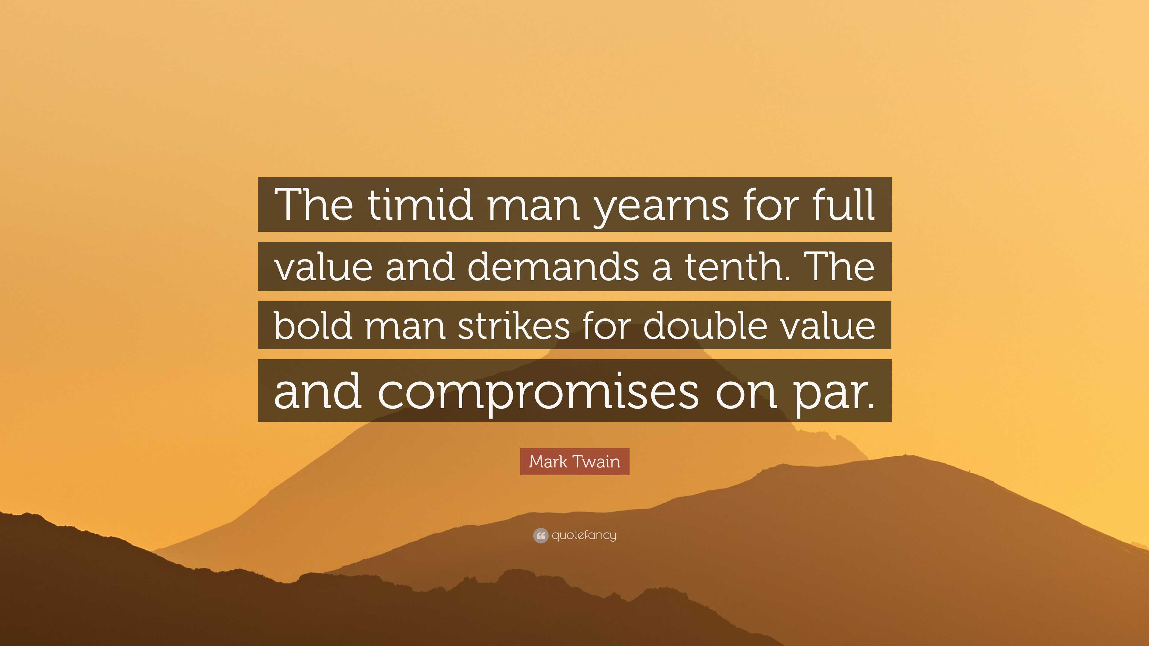 Mark Twain Quote: “The timid man yearns for full value and demands a ...