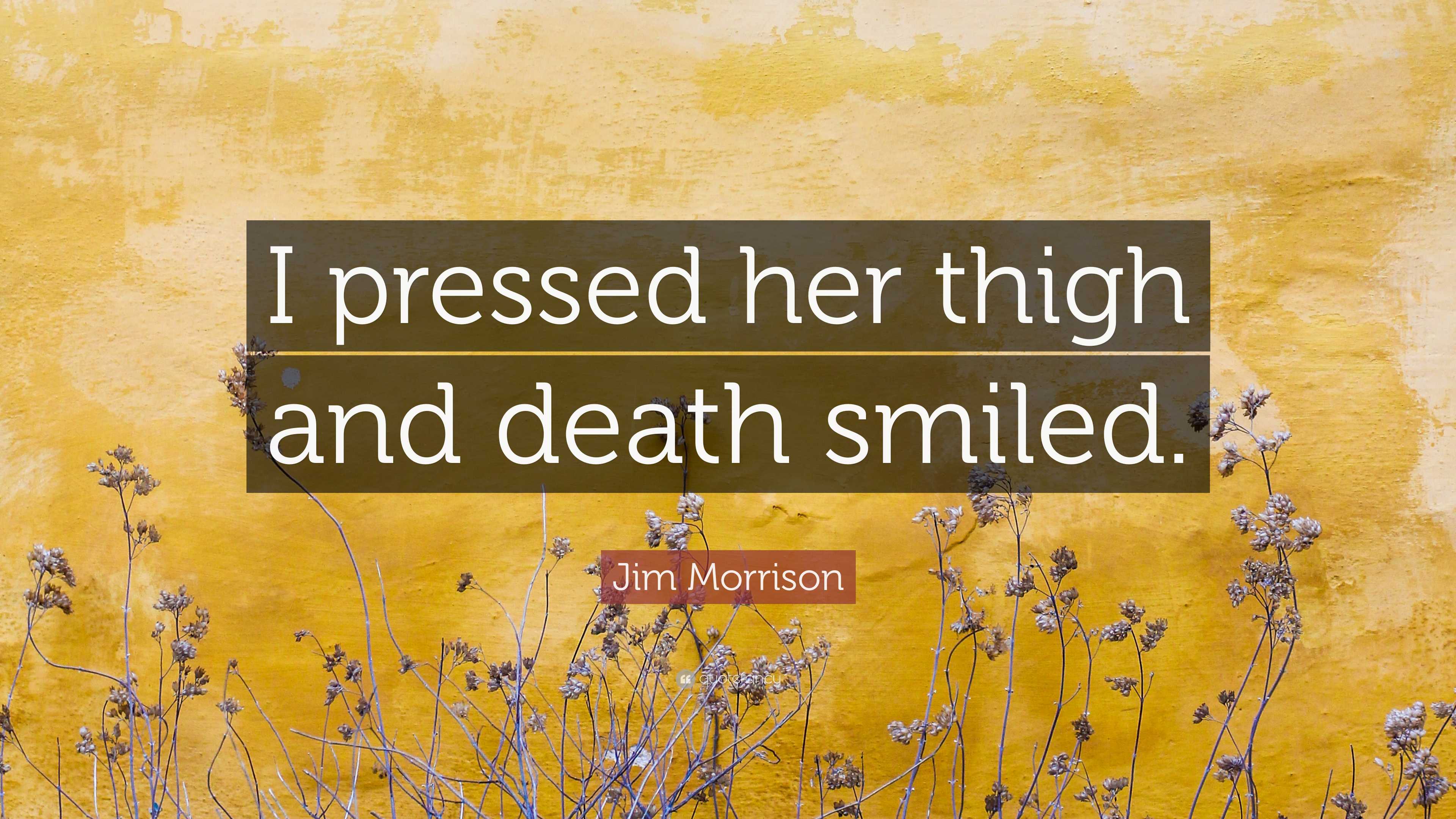 Jim Morrison Quote: “I pressed her thigh and death smiled.”