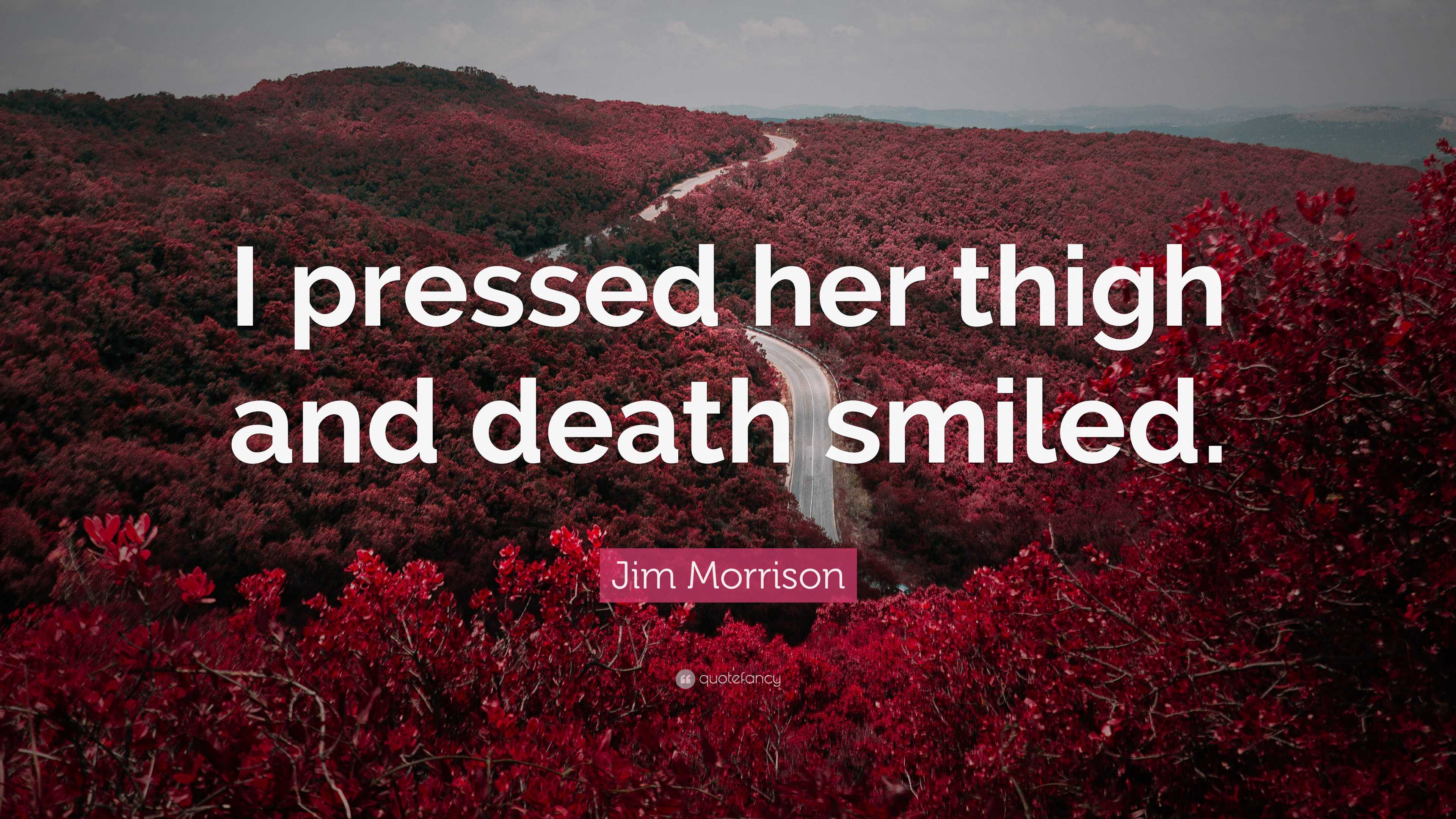Jim Morrison Quote: “I pressed her thigh and death smiled.”