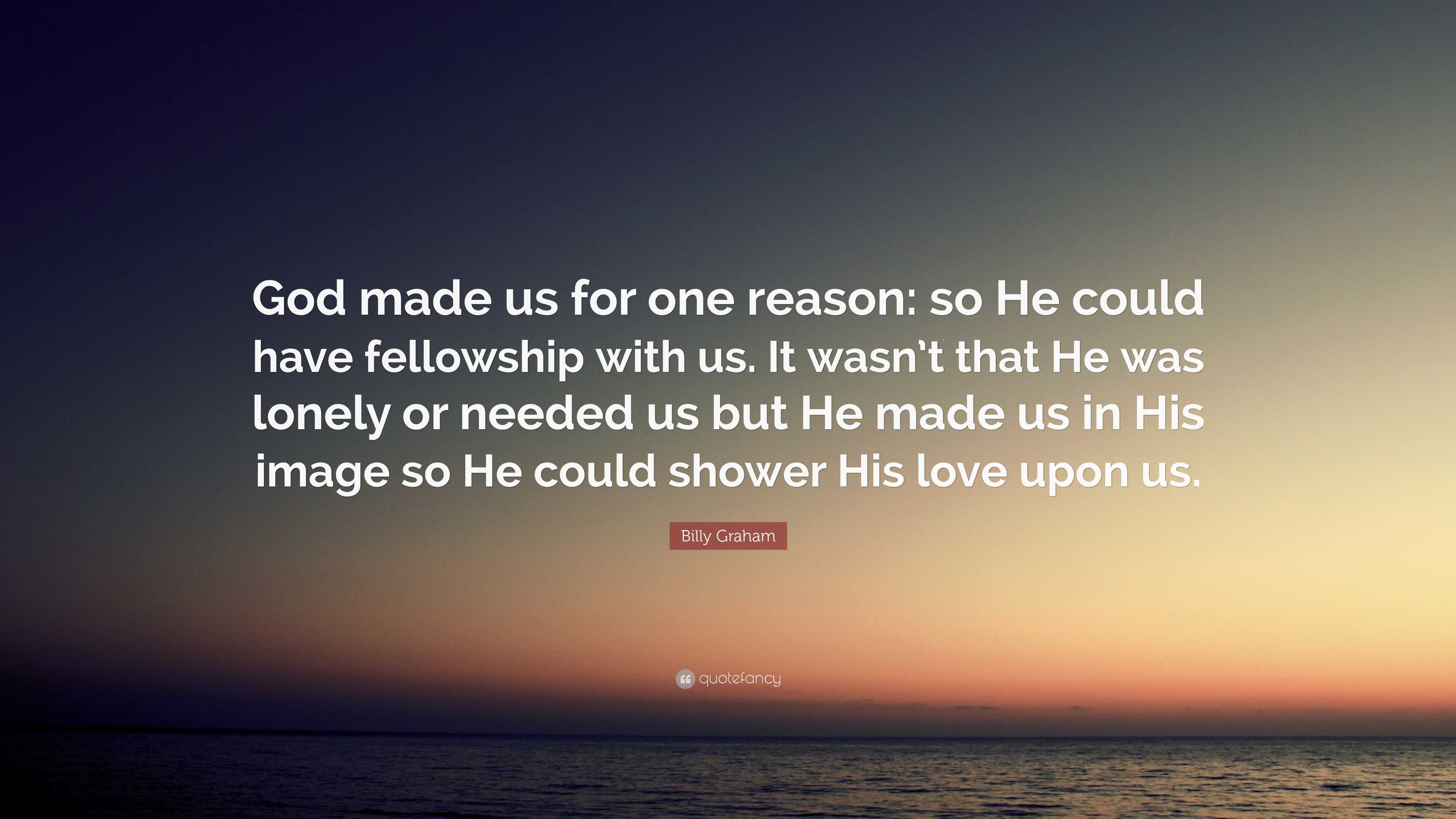Billy Graham Quote: “God made us for one reason: so He could have ...