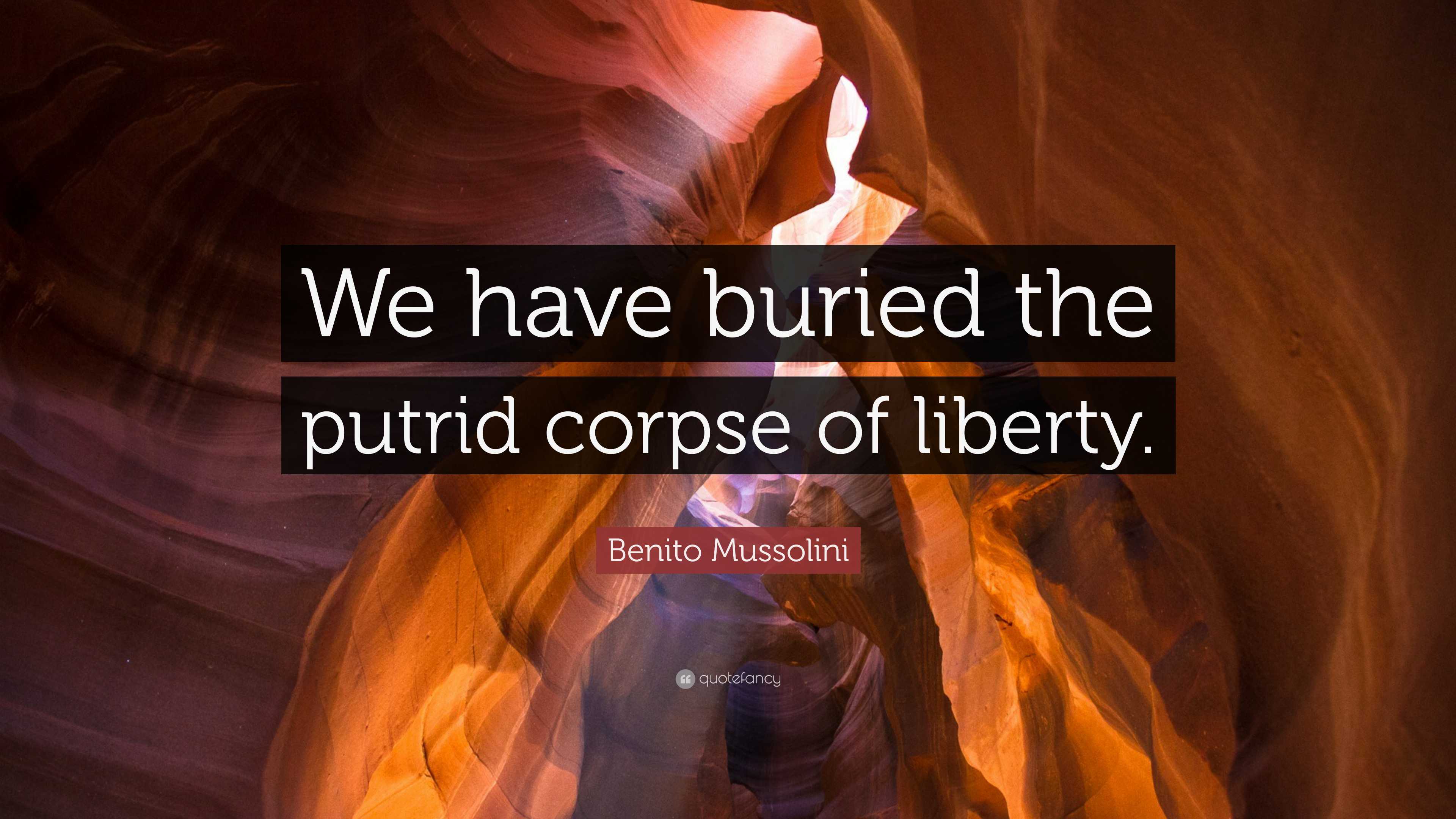 Benito Mussolini Quote: “We have buried the putrid corpse of liberty.”