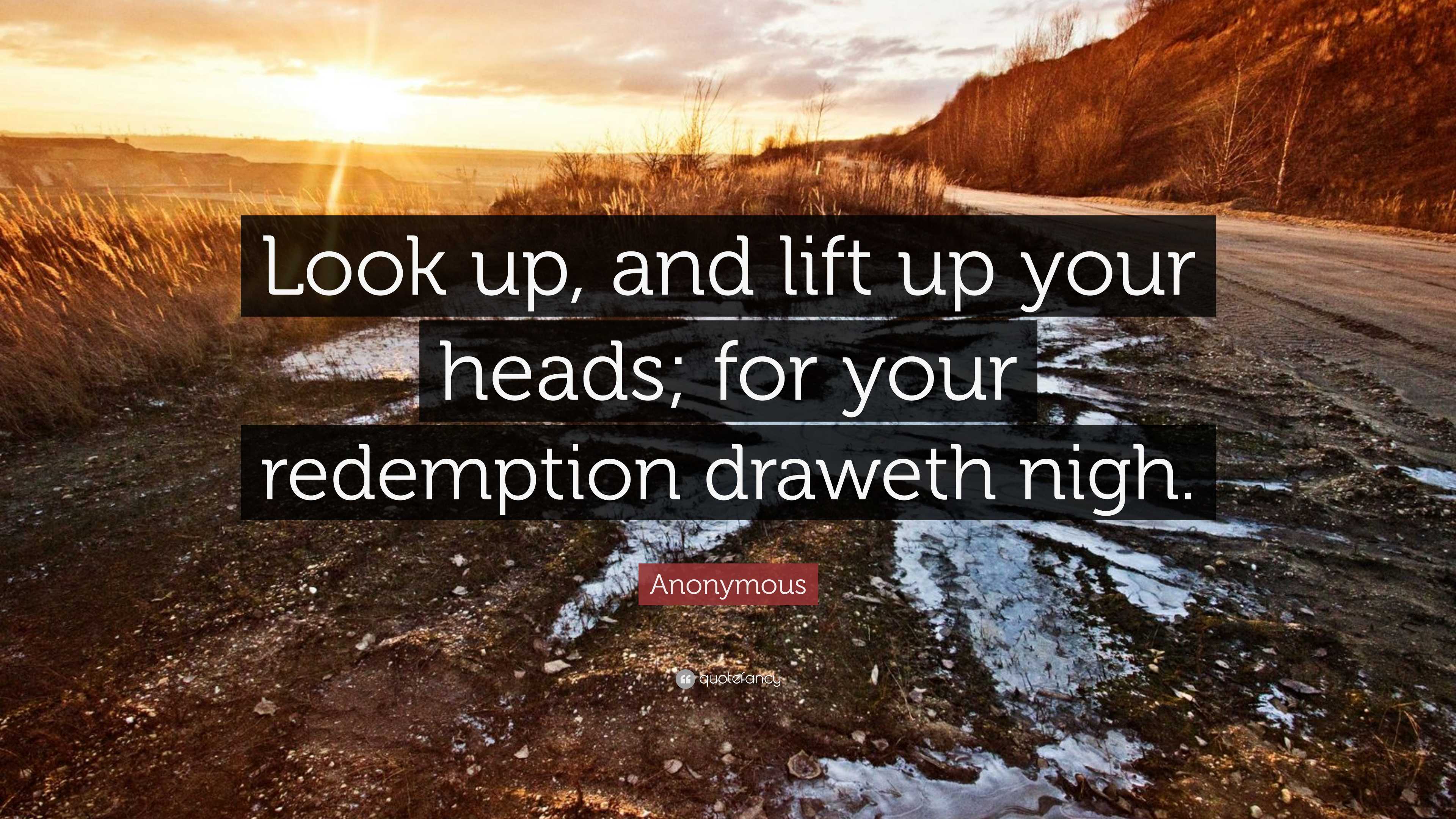 Anonymous Quote: “Look up, and lift up your heads; for your redemption ...